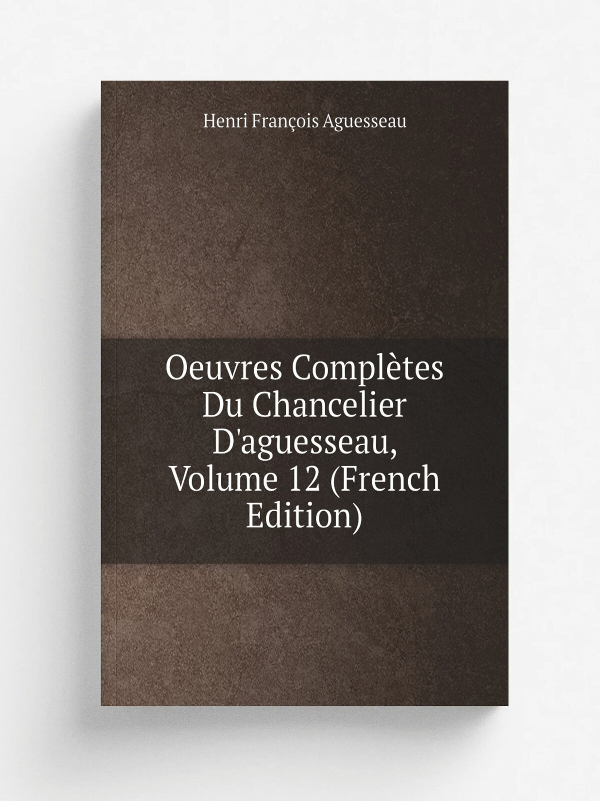 Oeuvres Compl.tes Du Chancelier D'aguesseau, Volume 12 (French Edition) | Henri Fran.ois Aguesseau | Репринт