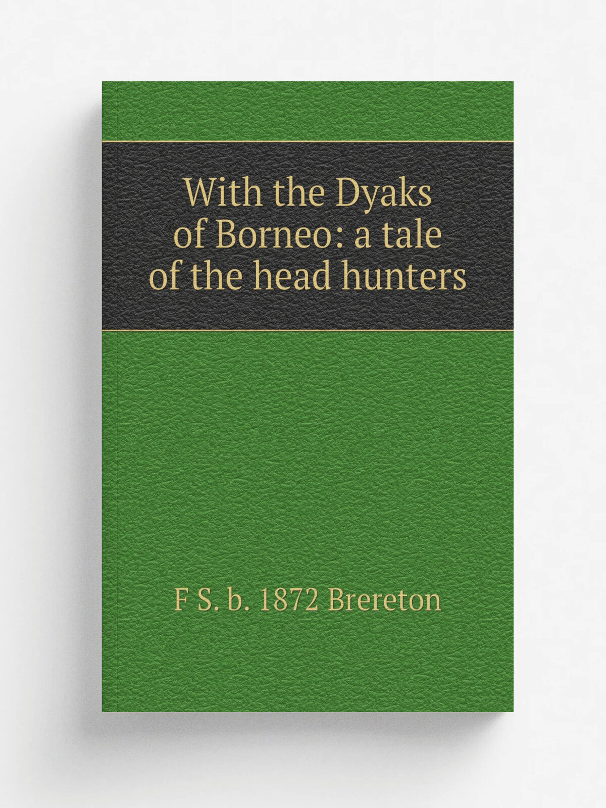 With the Dyaks of Borneo: a tale of the head hunters | F S. b. 1872 Brereton | Репринт