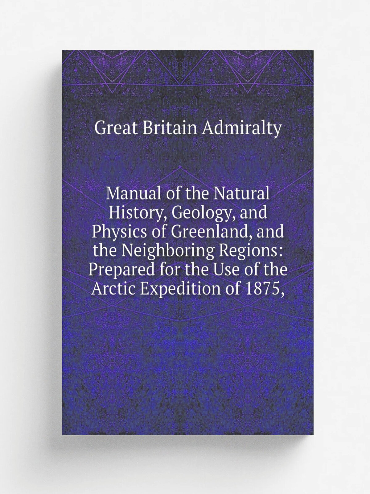 Manual of the Natural History, Geology, and Physics of Greenland, and the Neighboring Regions: Prepared for the Use of the Arctic Expedition of 1875…