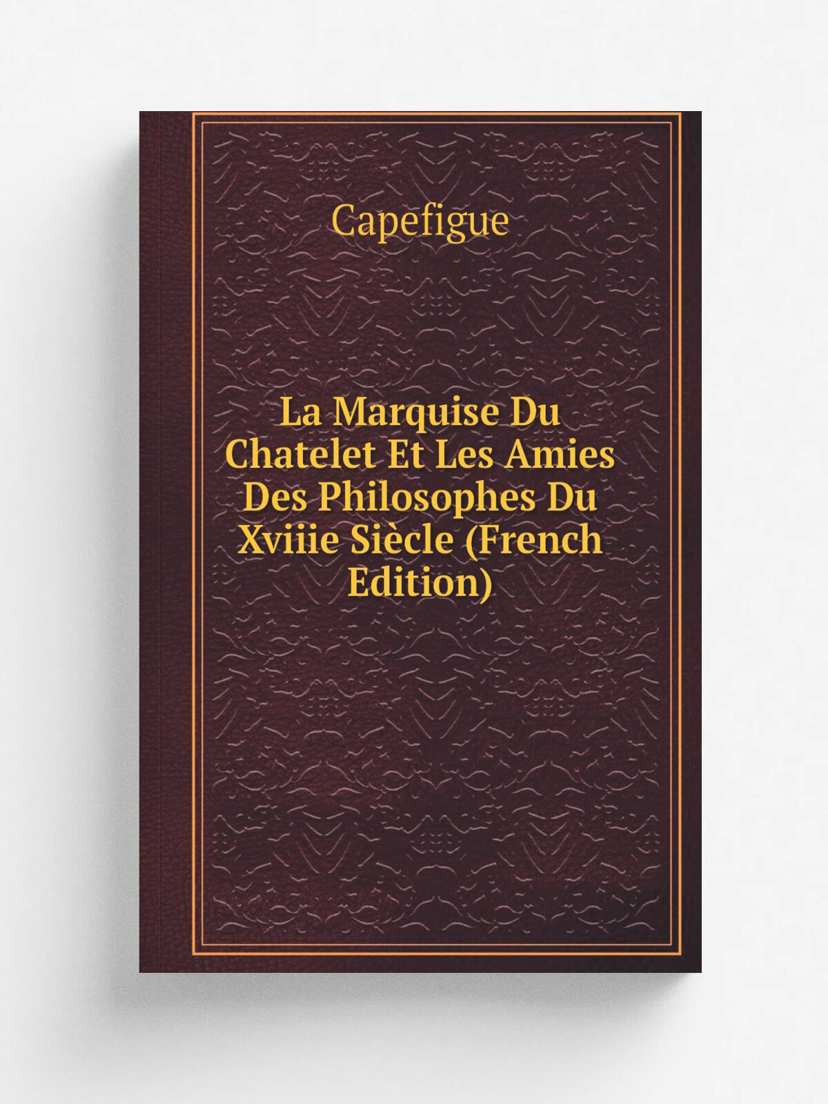 La Marquise Du Chatelet Et Les Amies Des Philosophes Du Xviiie Si.cle (French Edition) | Capefigue | Репринт