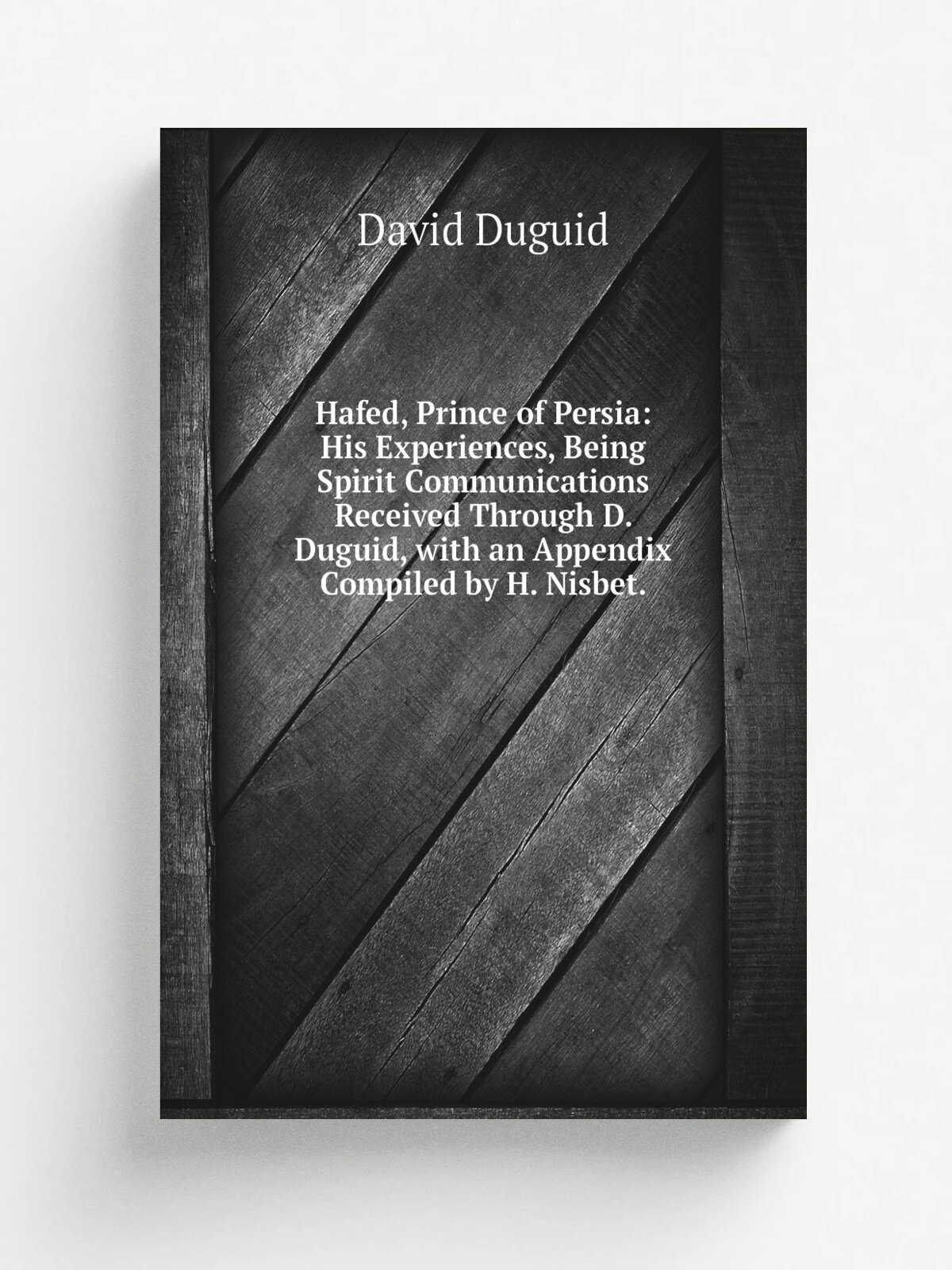 Hafed, Prince of Persia: His Experiences, Being Spirit Communications Received Through D. Duguid, with an Appendix Compiled by H. Nisbet.