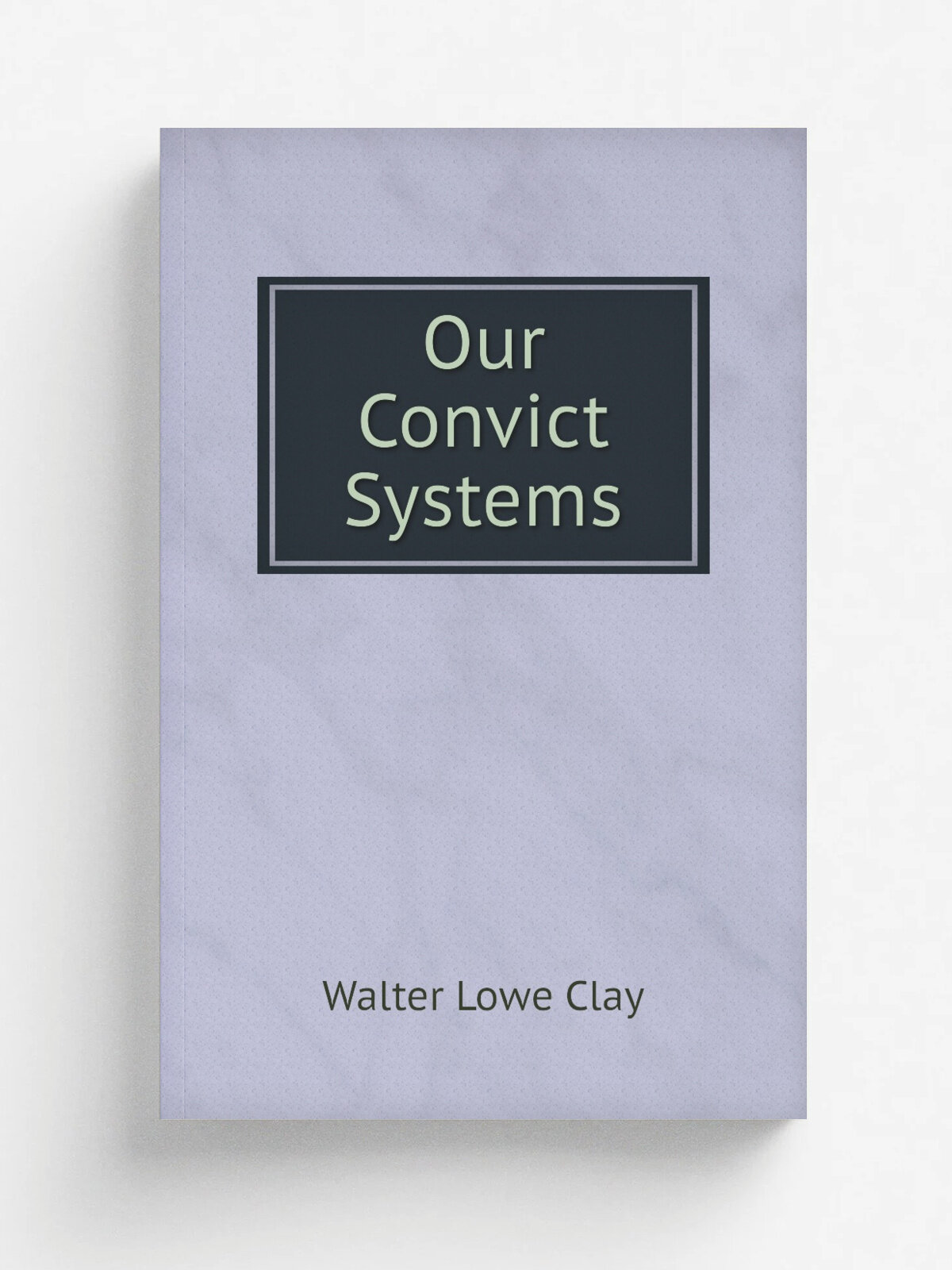 Our Convict Systems | Walter Lowe Clay | Репринт
