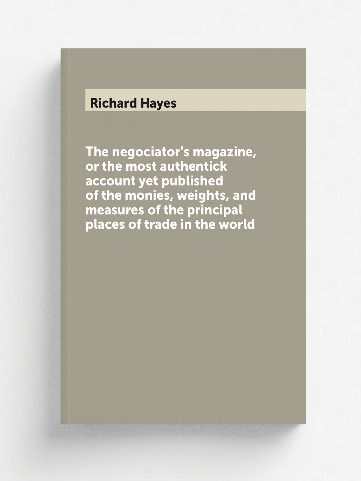 The negociator's magazine, or the most authentick account yet published of the monies, weights, and measures of the principal places of trade in the …