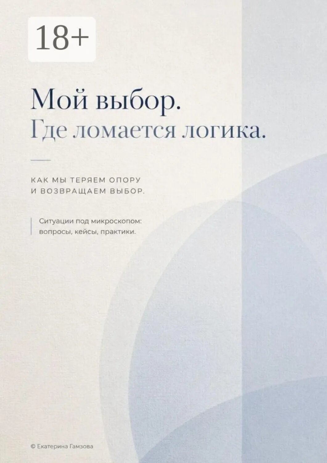 Мой выбор. Где ломается логика. Как мы теряем опору и возвращаем выбор. Ситуации под микроскопом: вопросы, кейсы, практики [Цифровая книга]
