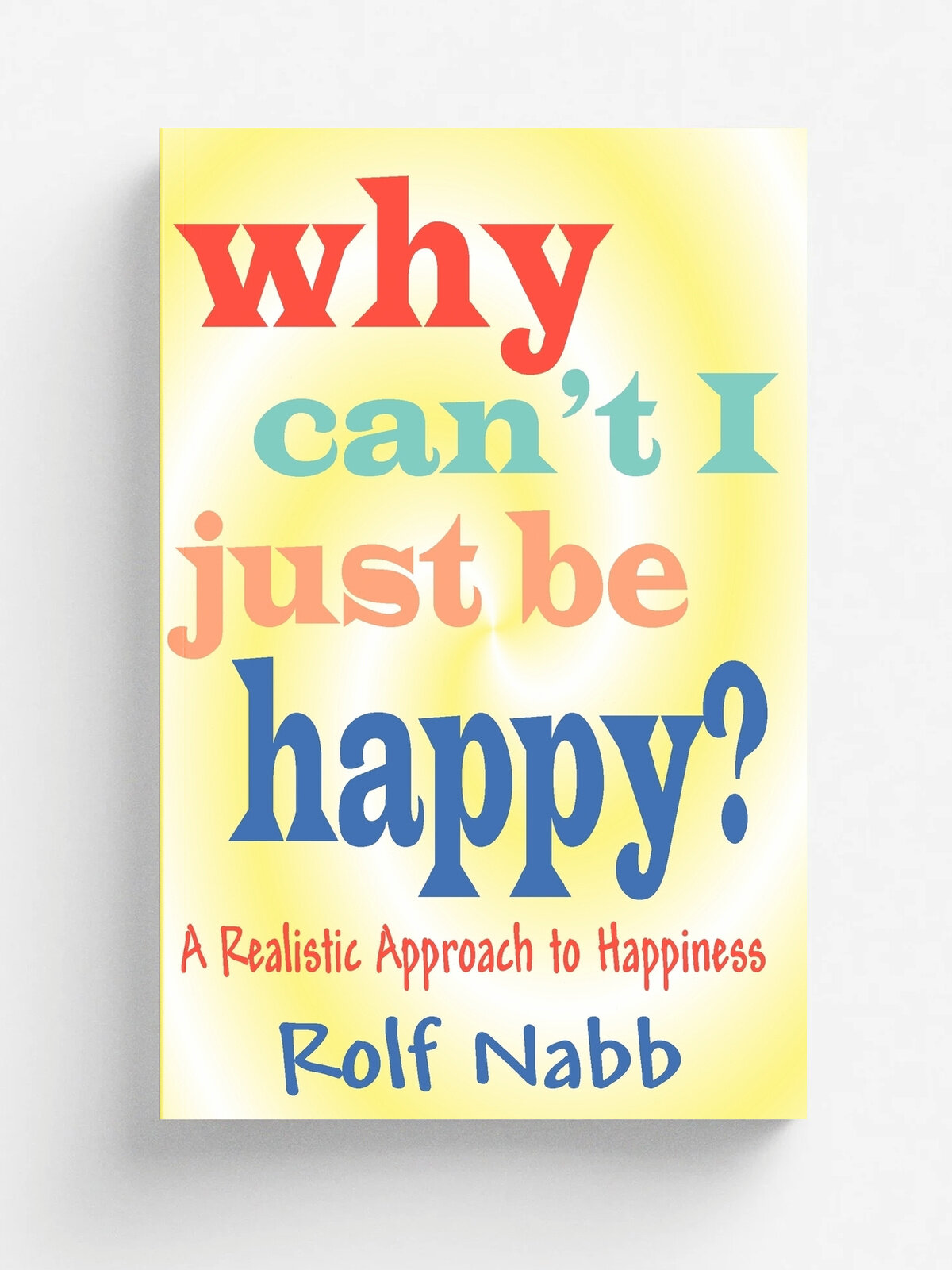 Why Can't I Just Be Happy? A Realistic Approach to Happiness