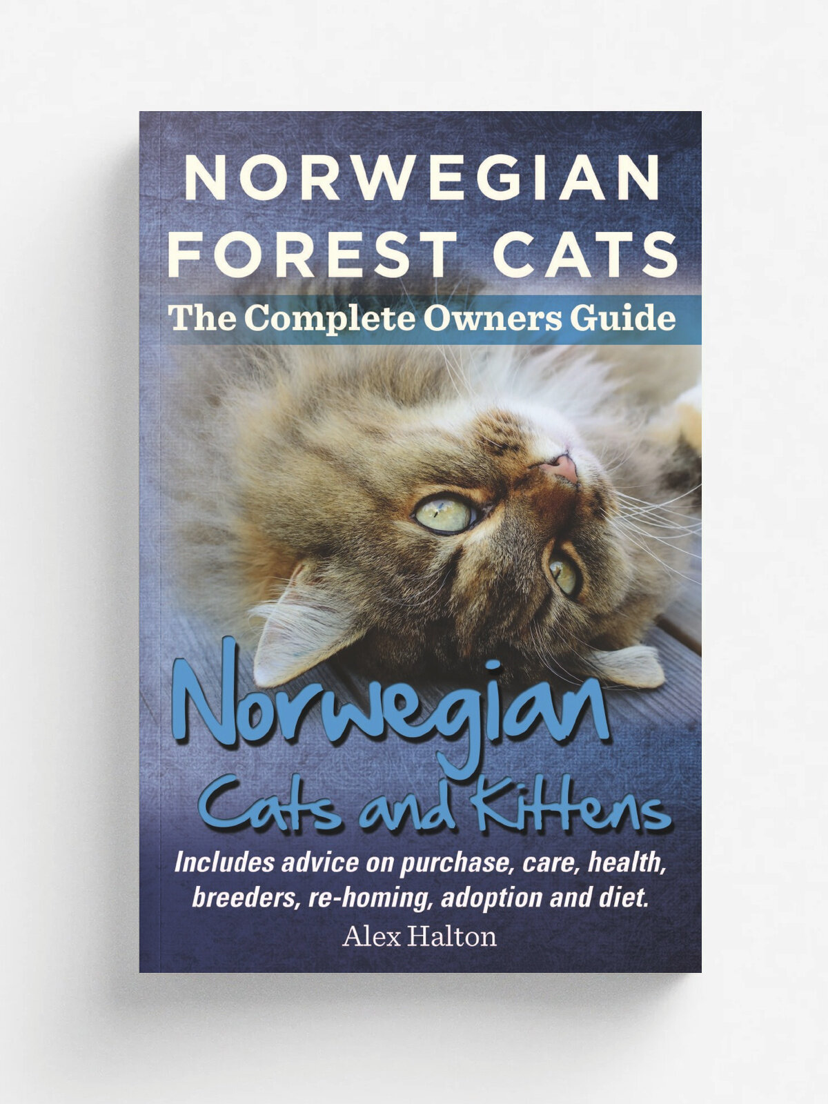 Norwegian Forest Cats and Kittens. Complete Owners Guide. Includes Advice on Purchase, Care, Health, Breeders, Re-Homing, Adoption and Diet.