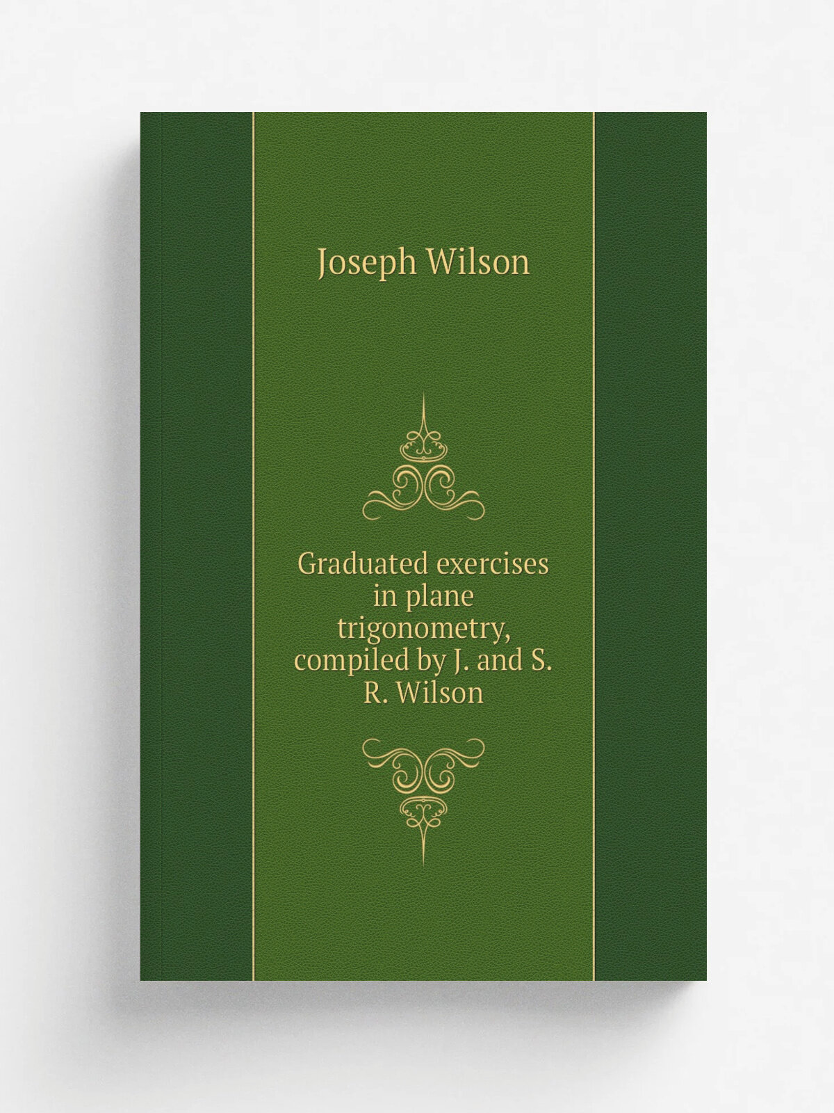 Graduated exercises in plane trigonometry, compiled by J. and S.R. Wilson