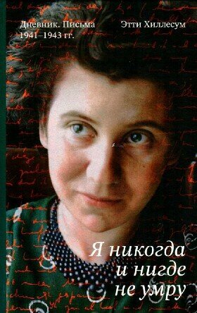 Я никогда и нигде не умру. Дневник. Письма / Хиллесум, Этти