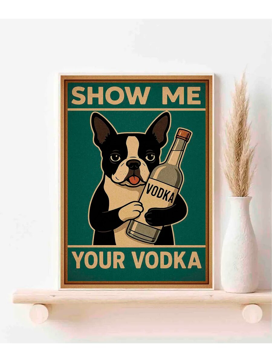 Собака породы Бостон-терьер, Show Me Your Vodka, Плакат 30x4