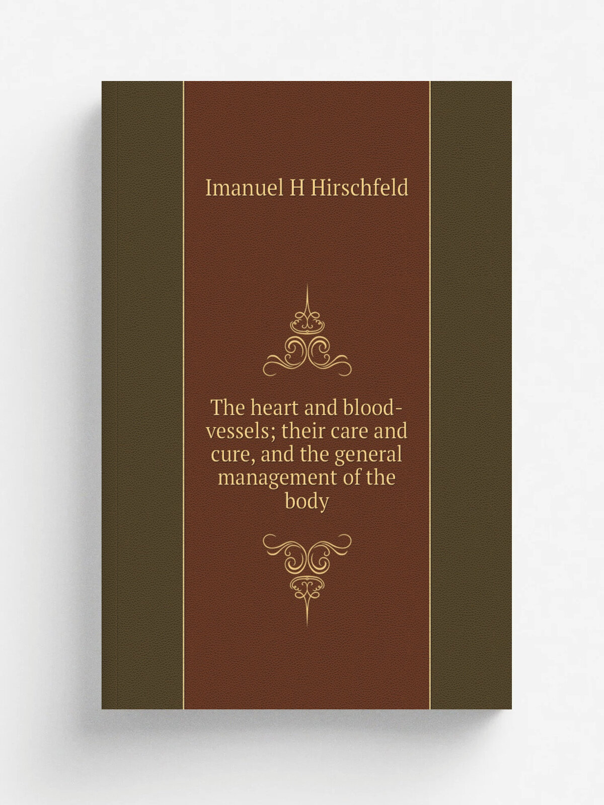 The heart and blood-vessels; their care and cure, and the general management of the body | Imanuel H Hirschfeld | Репринт