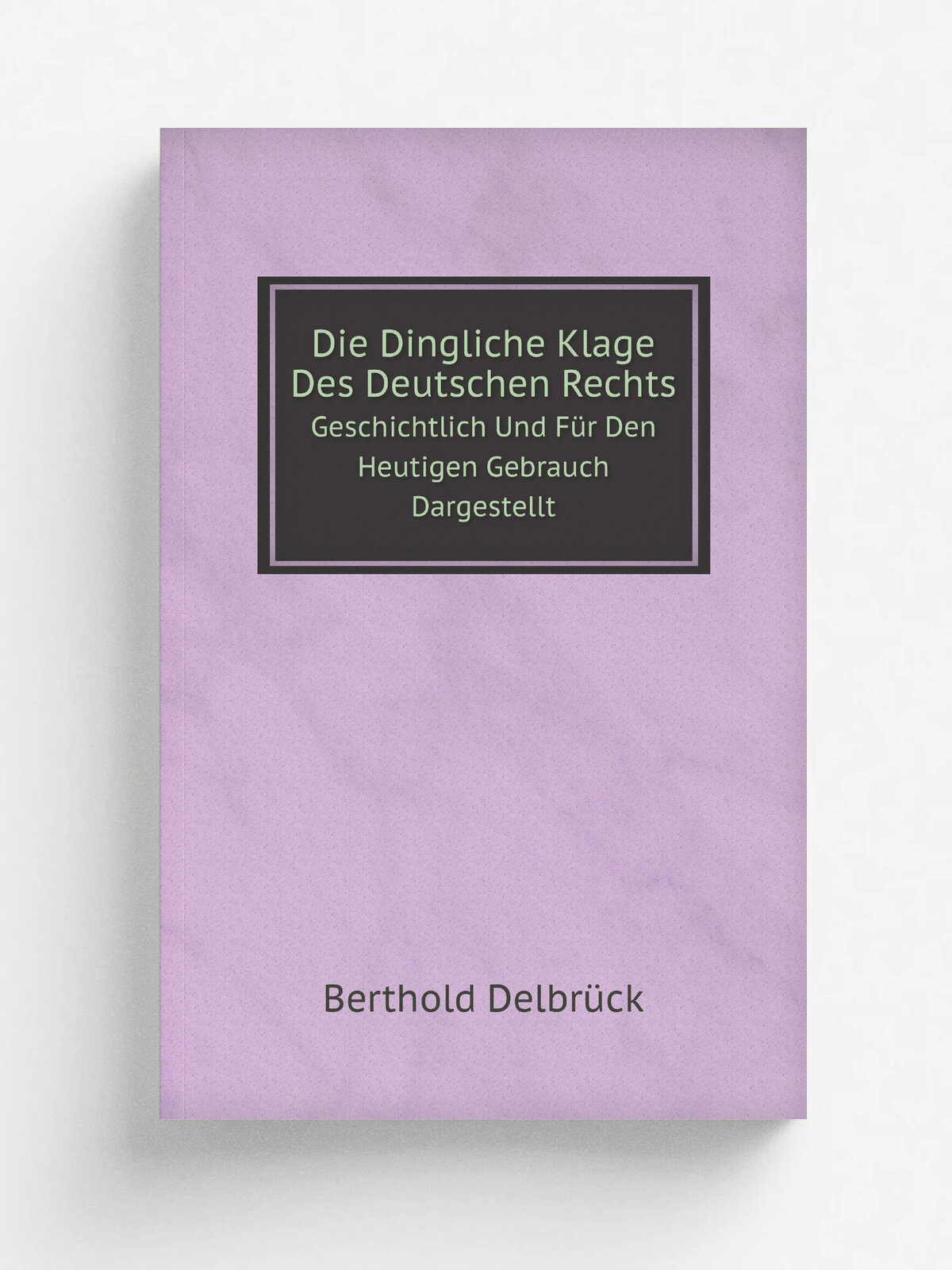 Die Dingliche Klage Des Deutschen Rechts. Geschichtlich Und F.r Den Heutigen Gebrauch Dargestellt