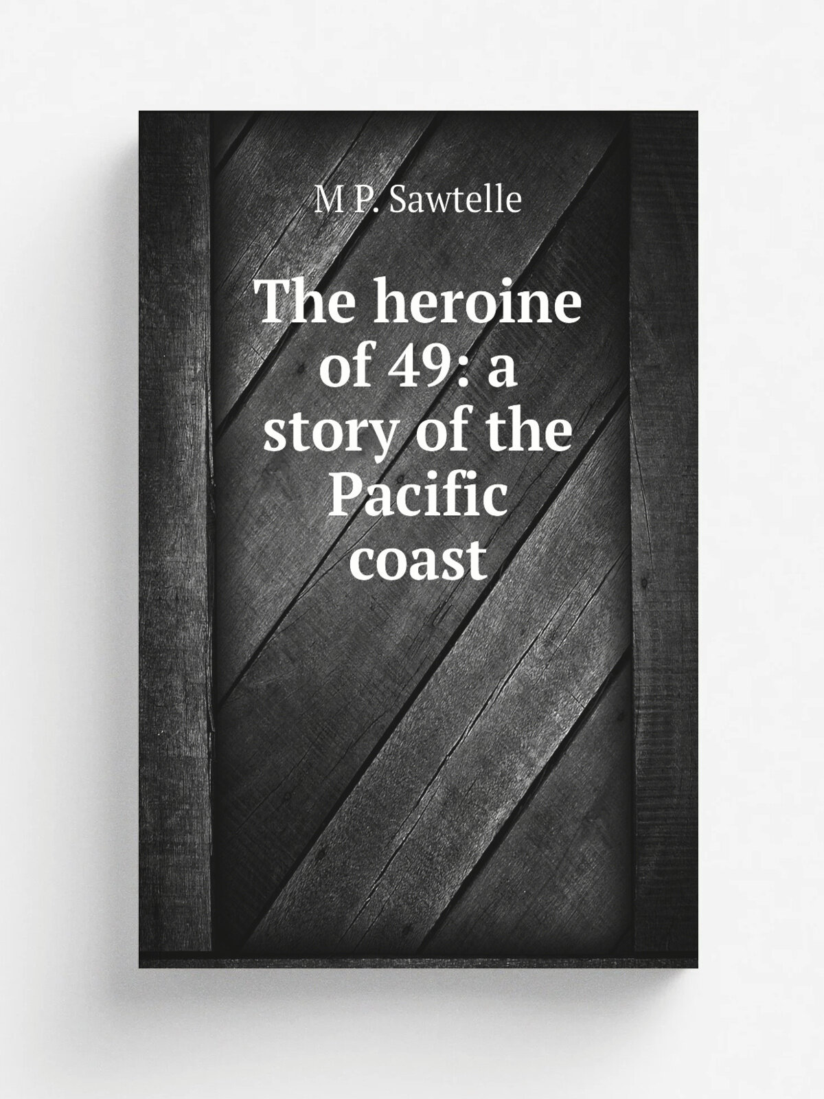 The heroine of 49: a story of the Pacific coast