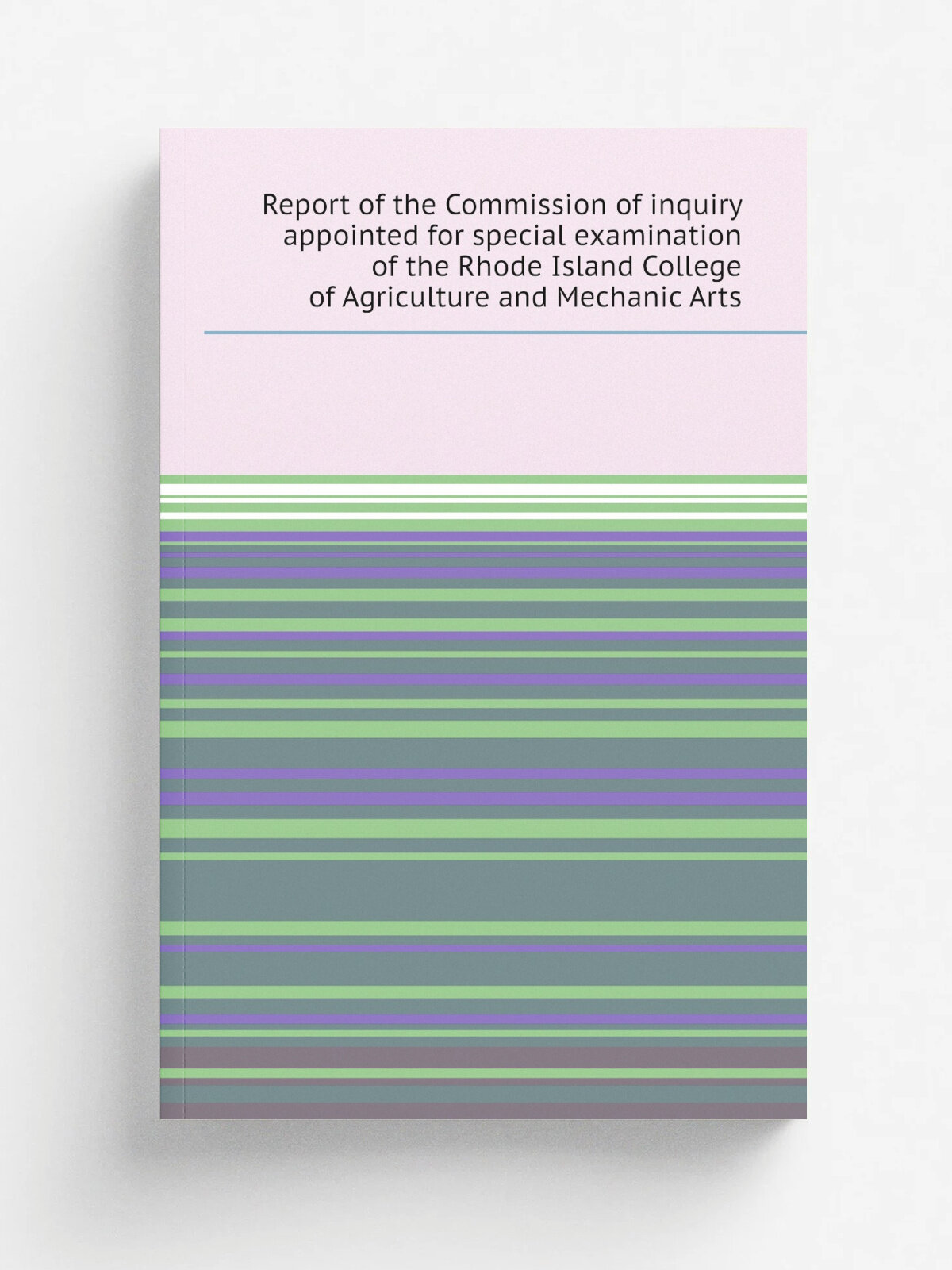 Report of the Commission of inquiry appointed for special examination of the Rhode Island College of Agriculture and Mechanic Arts | 1909 | Providenc…