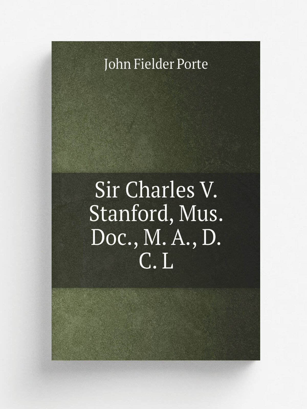 Sir Charles V. Stanford, Mus. Doc, M. A, D. C. L