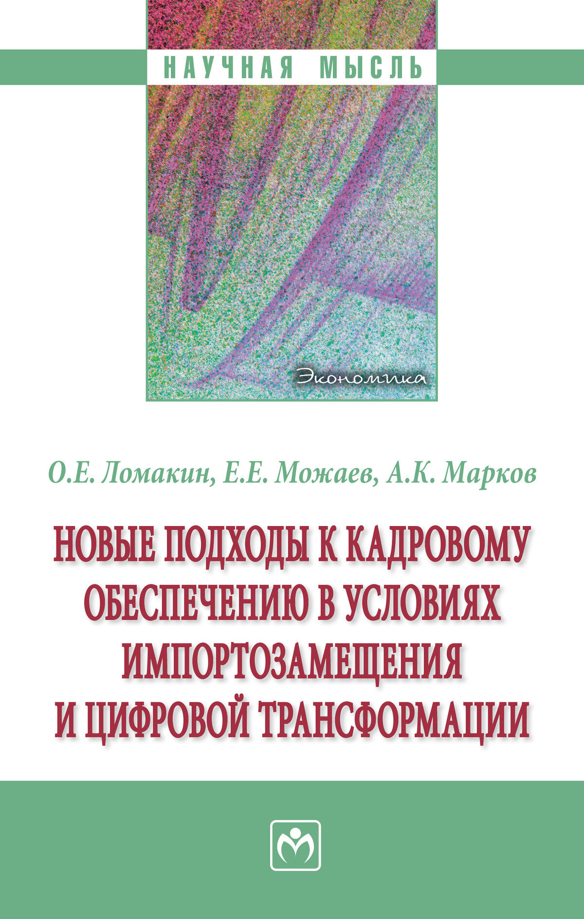 Новые подходы к кадровому обеспечению в условиях импортозамещения и цифровой трансформации. Ломакин О. Е, Можаев Е. Е, Марков А. К. 2027г, 181с.