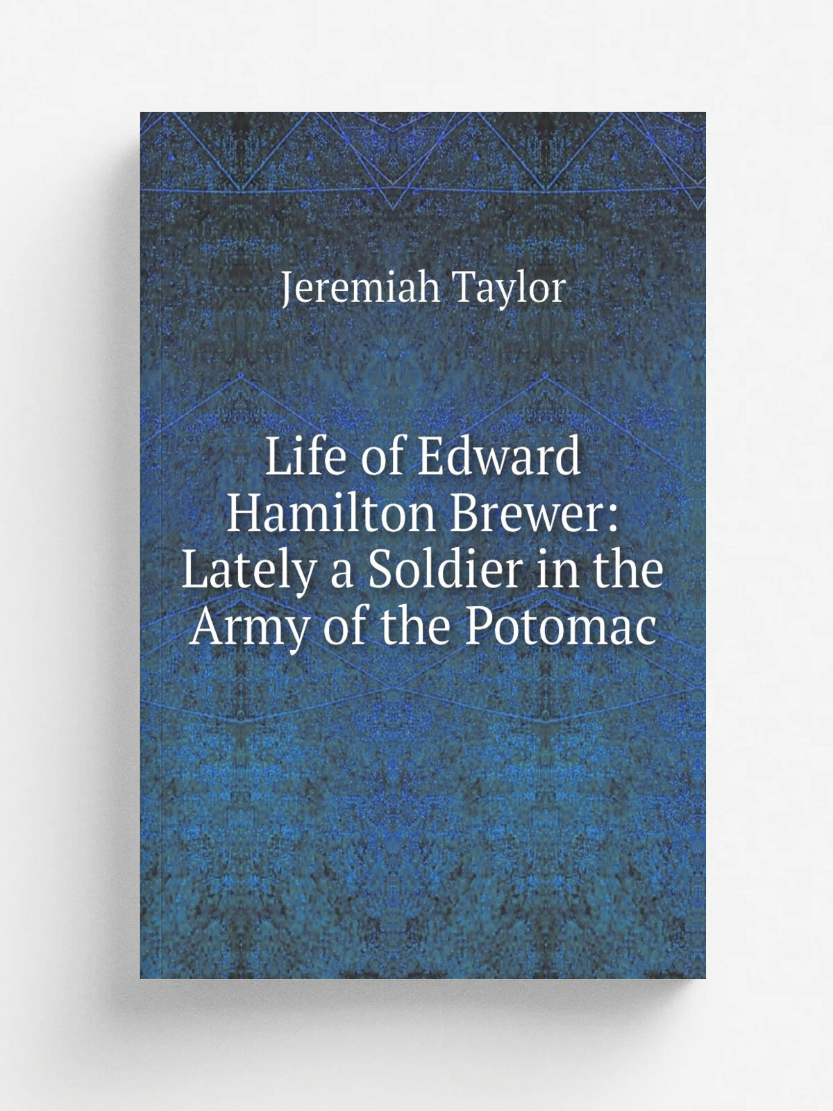 Life of Edward Hamilton Brewer: Lately a Soldier in the Army of the Potomac