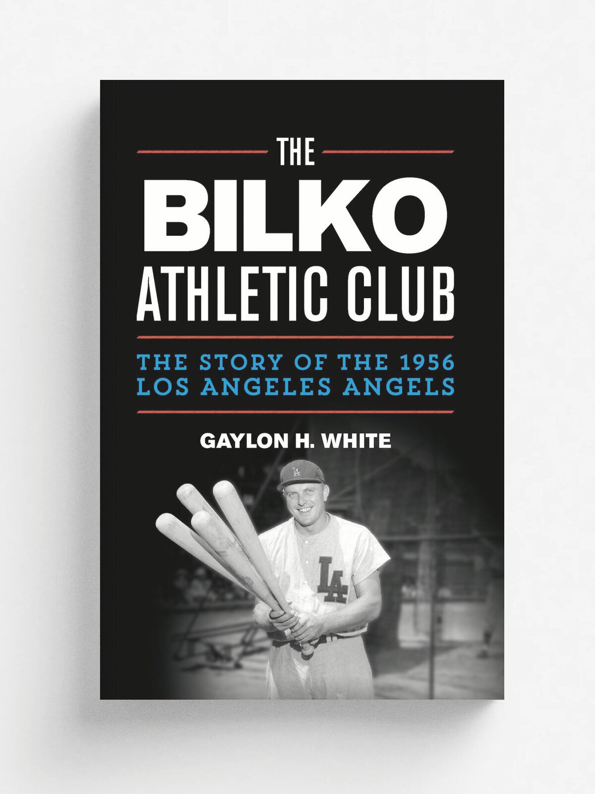 The Bilko Athletic Club. The Story of the 1956 Los Angeles Angels