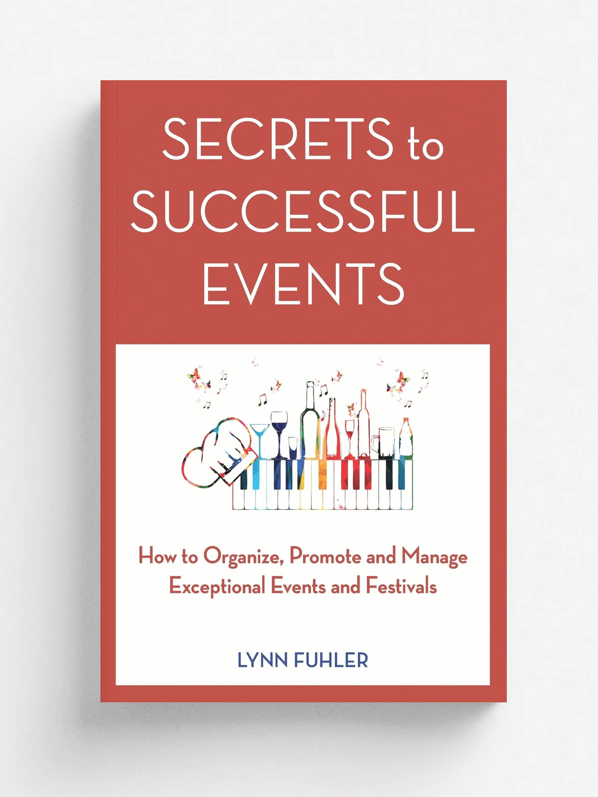 Secrets to Successful Events. How to Organize, Promote and Manage Exceptional Events and Festivals