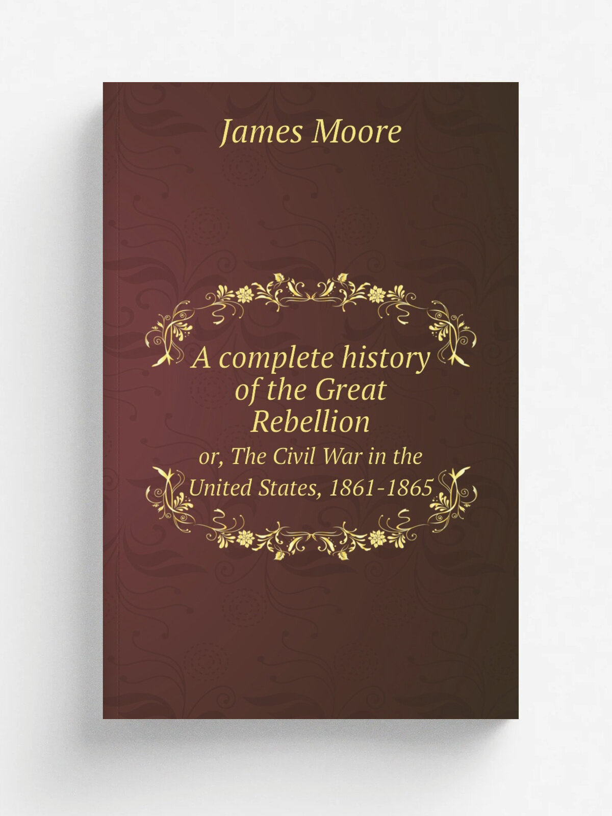 A complete history of the Great Rebellion. or, The Civil War in the United States, 1861-1865