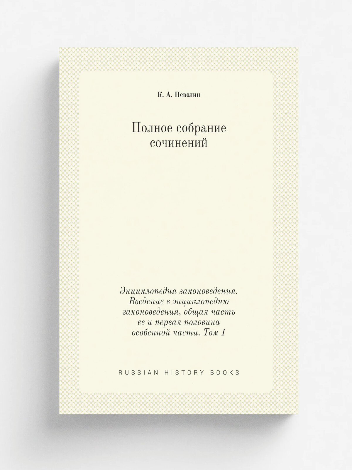 Полное собрание сочинений. Энциклопедия законоведения. Введение в энциклопедию законоведения, общая часть ее и первая половина особенной части. Том 1