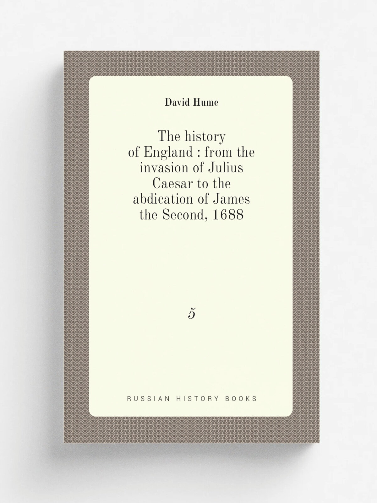 The history of England : from the invasion of Julius Caesar to the abdication of James the Second, 1688. 5