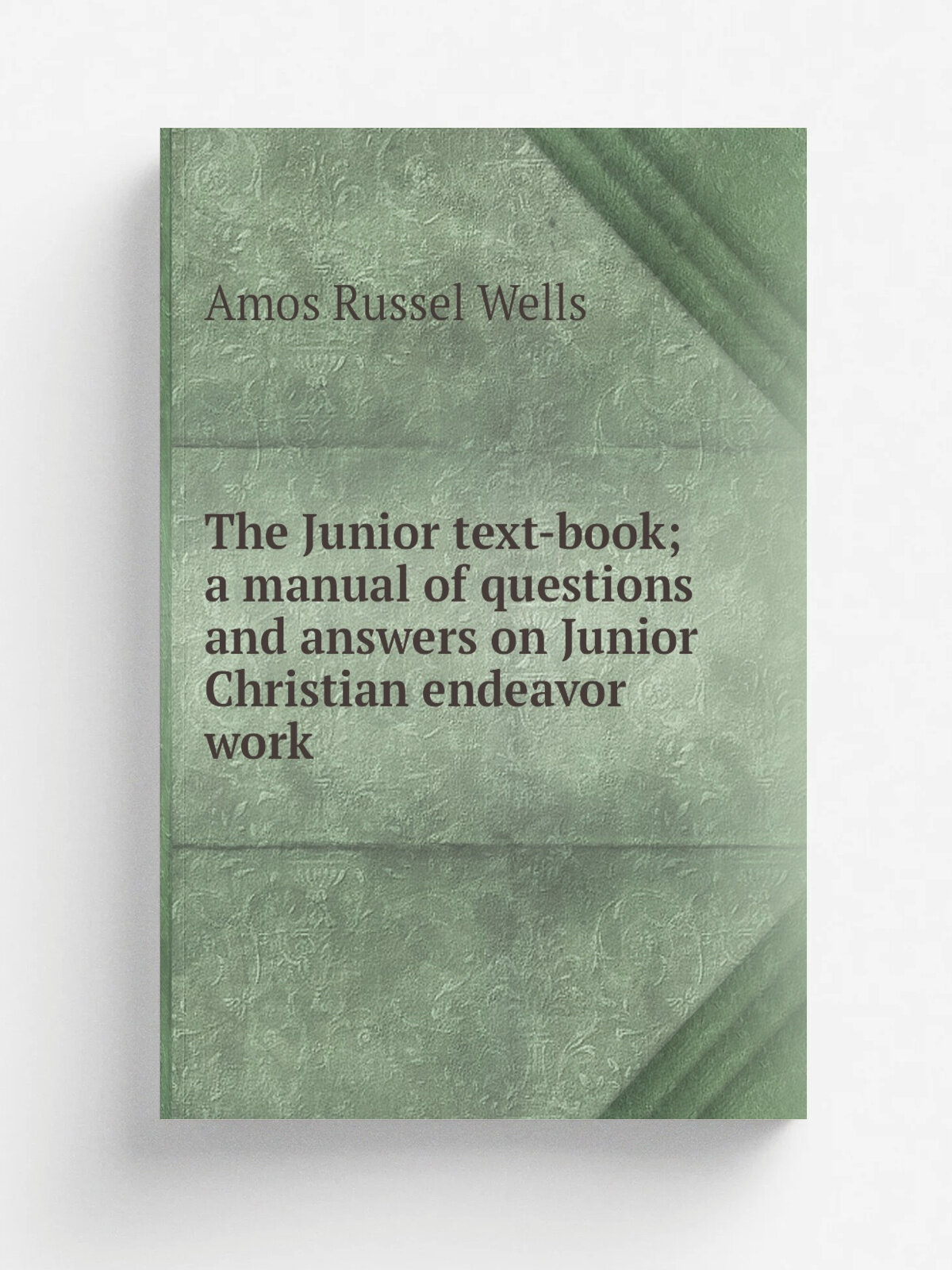 The Junior text-book; a manual of questions and answers on Junior Christian endeavor work