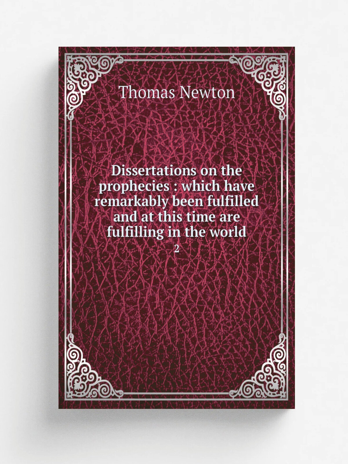 Dissertations on the prophecies : which have remarkably been fulfilled and at this time are fulfilling in the world. 2