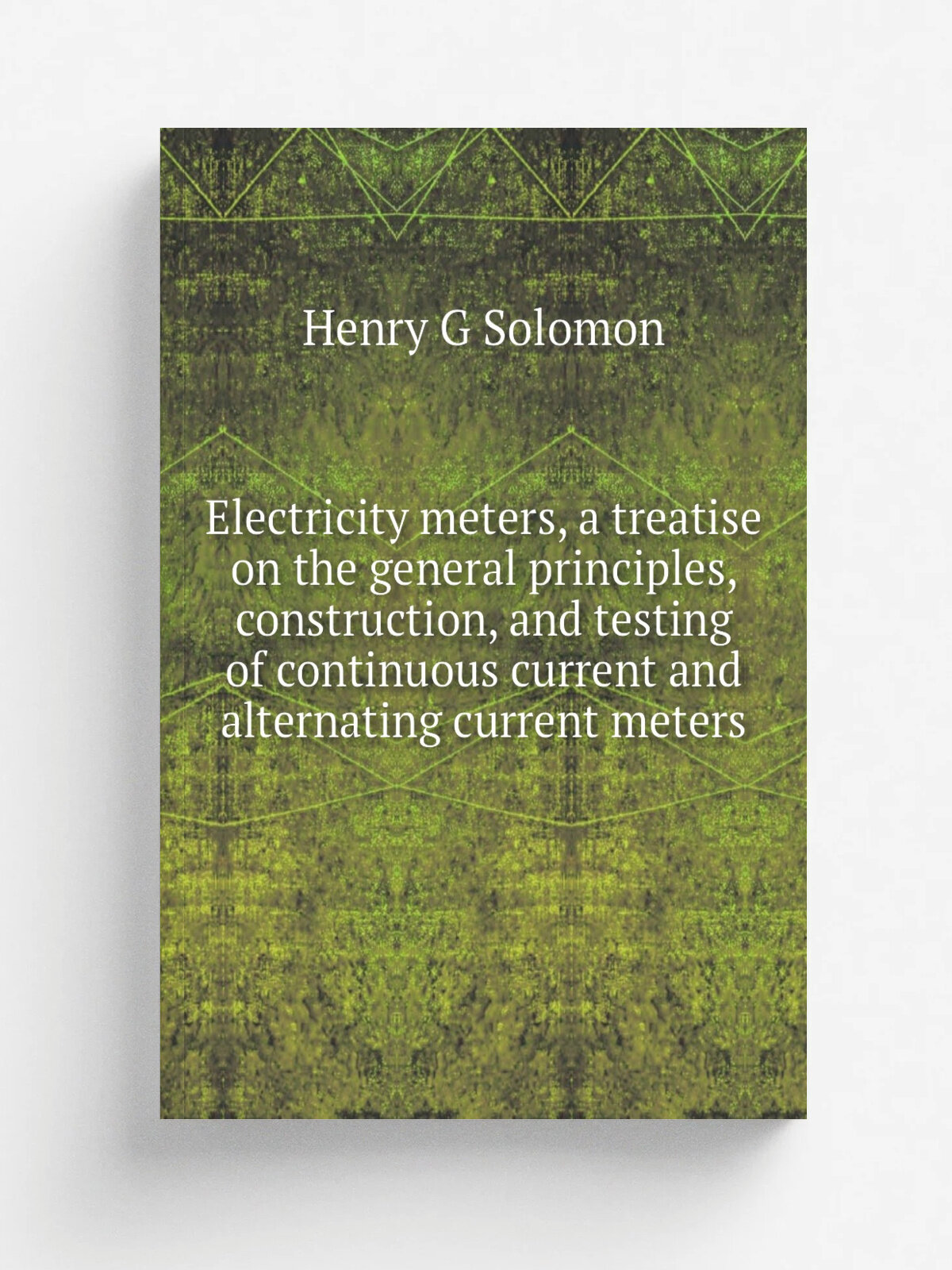 Electricity meters, a treatise on the general principles, construction, and testing of continuous current and alternating current meters