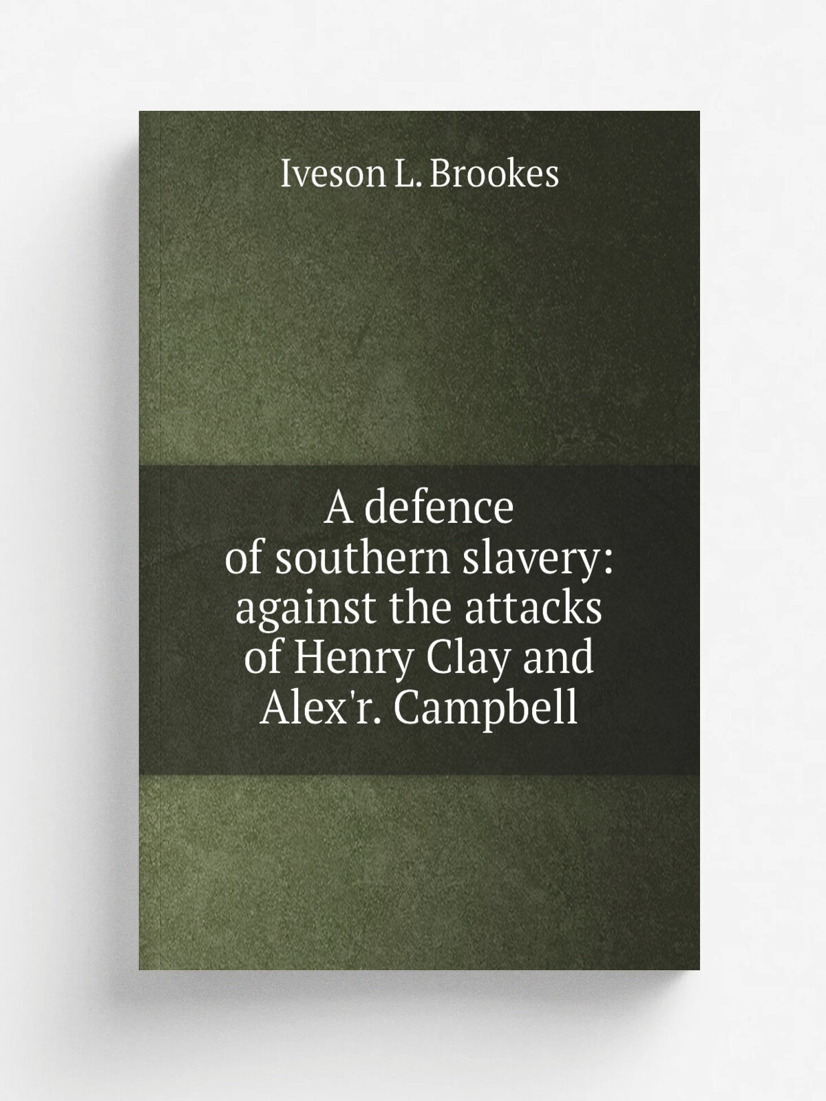 A defence of southern slavery: against the attacks of Henry Clay and Alex'r. Campbell | Iveson L. Brookes | Репринт