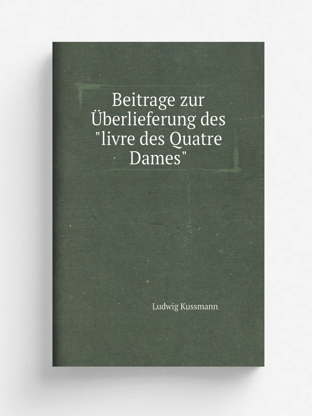 Beitrage zur . berlieferung des"livre des Quatre Dames" | Ludwig Kussmann | 1904 | Druck von J. Abel | Репринт