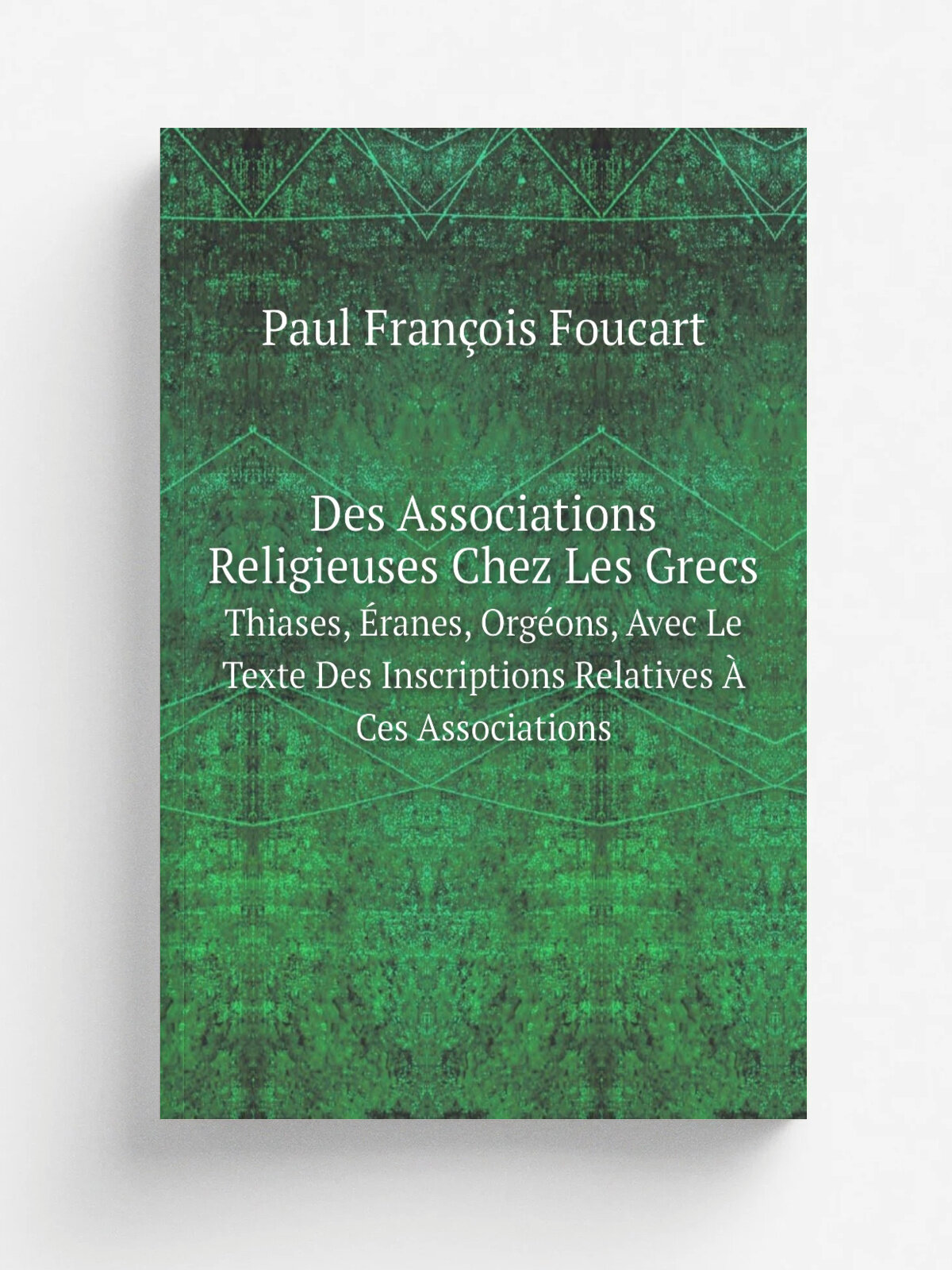 Des Associations Religieuses Chez Les Grecs. Thiases, . ranes, Org.ons, Avec Le Texte Des Inscriptions Relatives . Ces Associations | Paul Fran.ois Fo…