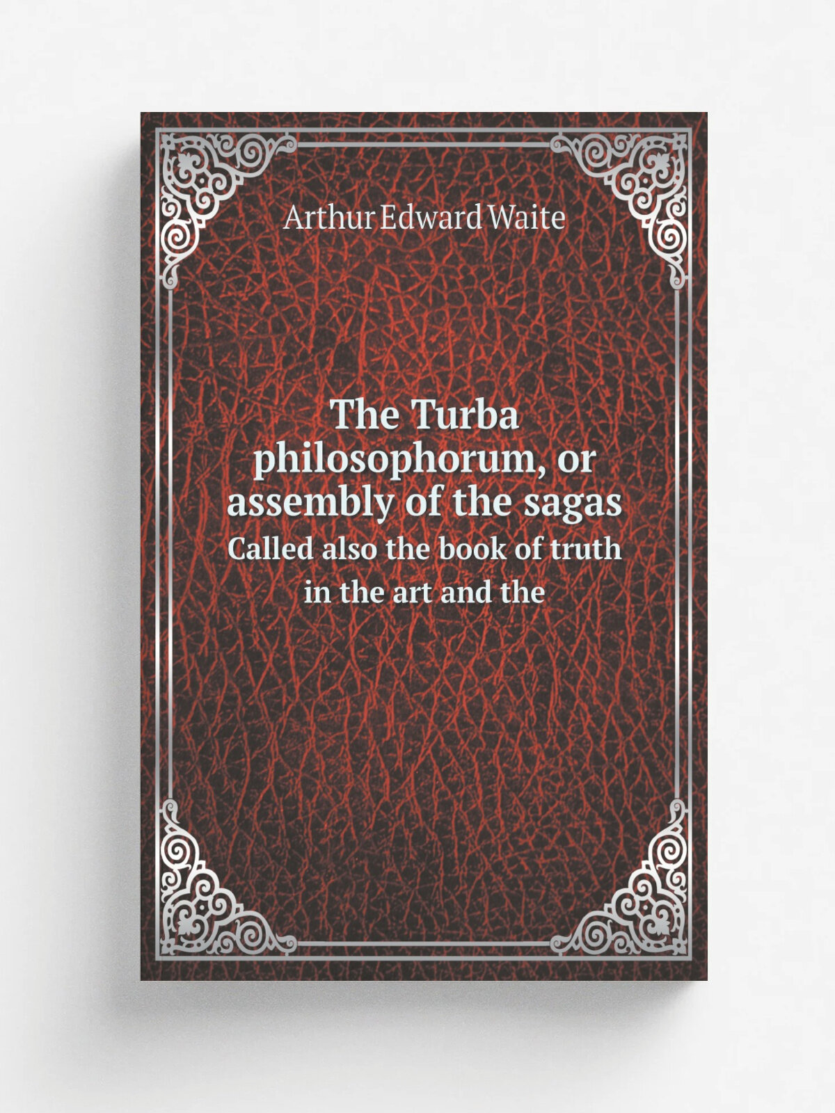 The Turba philosophorum, or assembly of the sagas. Called also the book of truth in the art and the
