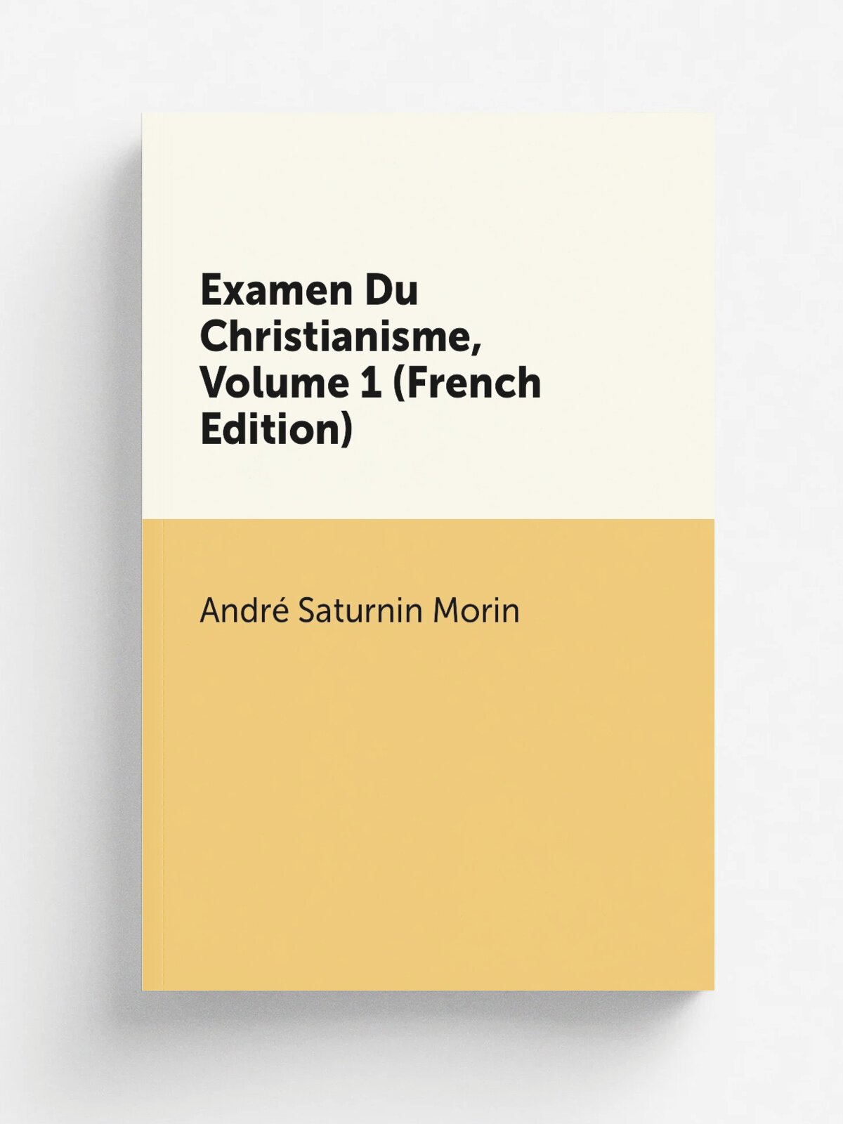 Examen Du Christianisme, Volume 1 (French Edition) | Andr. Saturnin Morin | Репринт