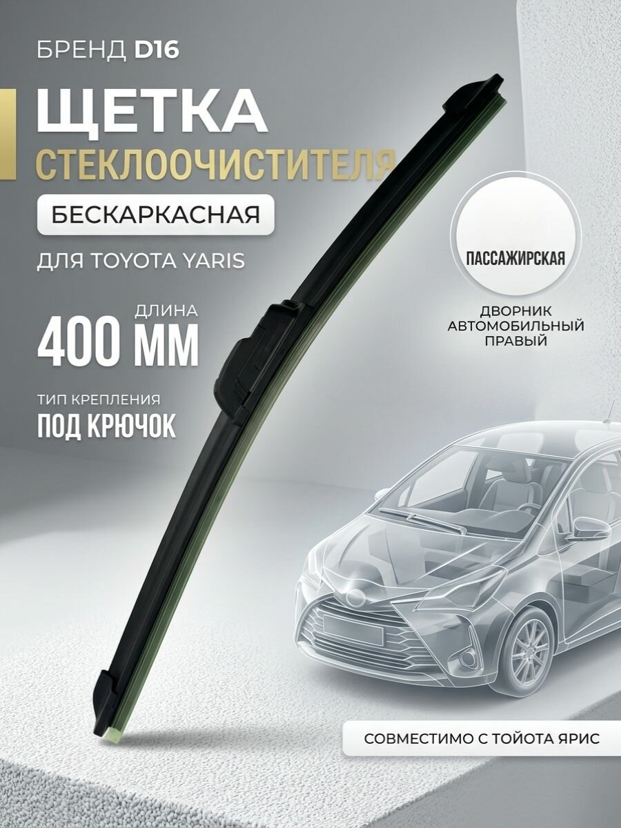 Щетка стеклоочистителя пассажирская 400 мм (40 см) бескаркасная под крючок для Toyota Yaris, дворник автомобильный правый Тойота Ярис, бренд D16
