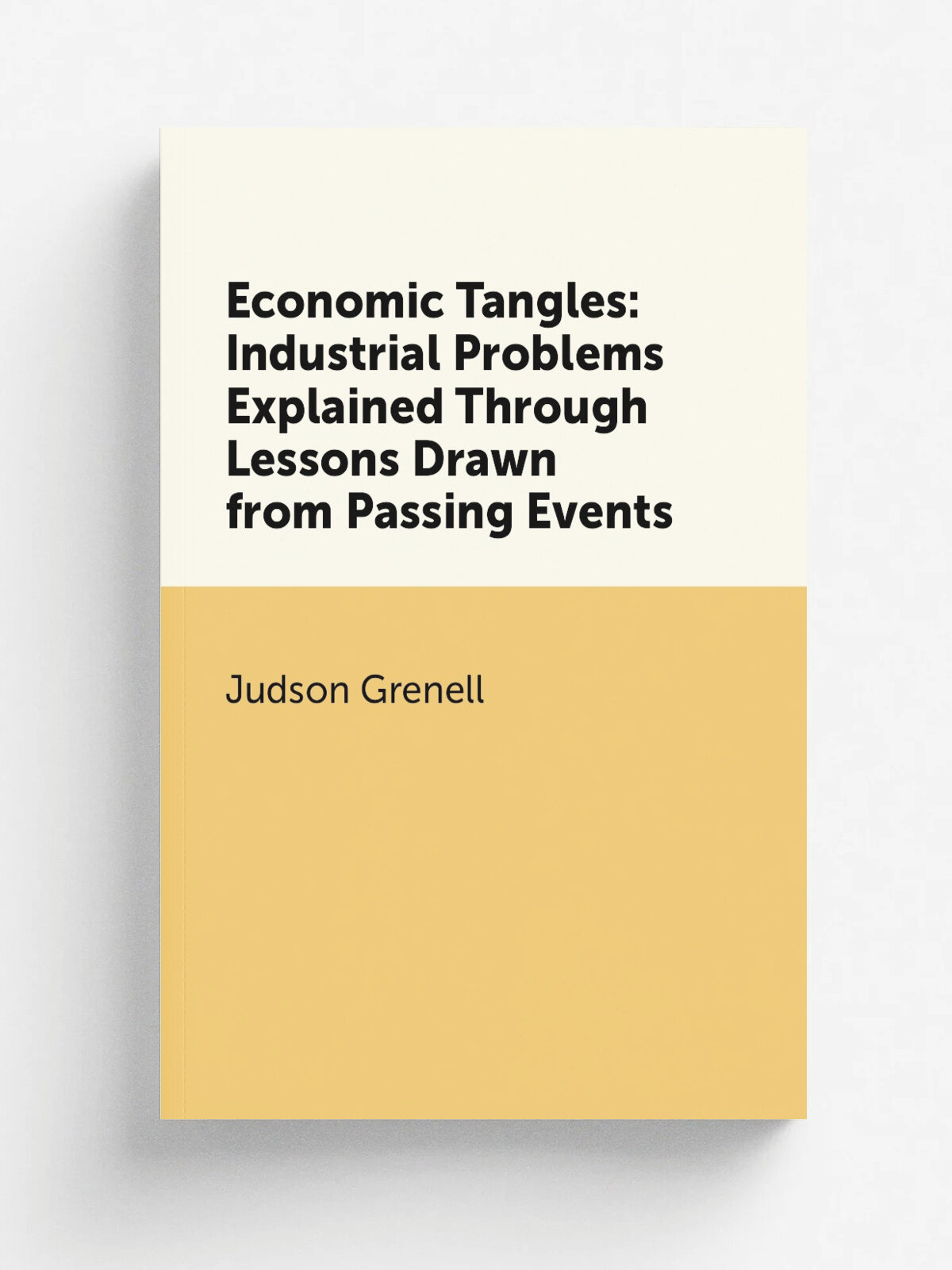Economic Tangles: Industrial Problems Explained Through Lessons Drawn from Passing Events