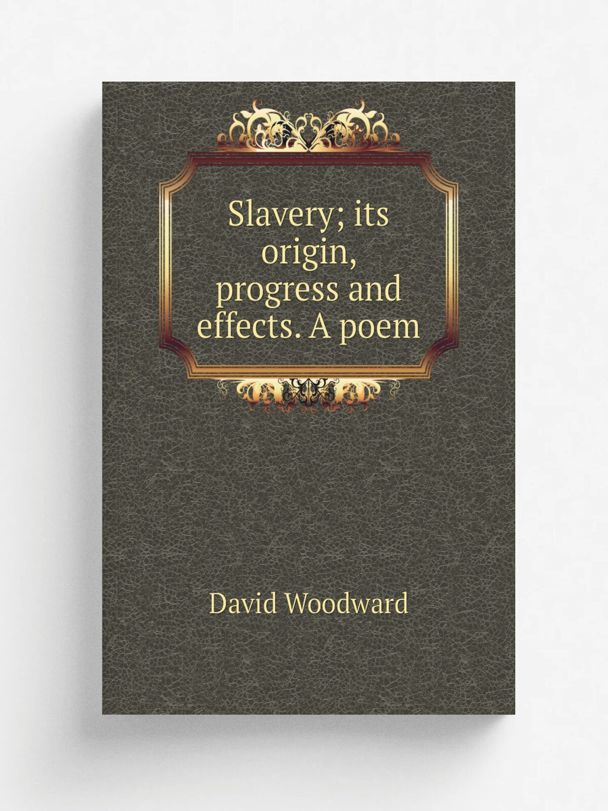Slavery; its origin, progress and effects. A poem