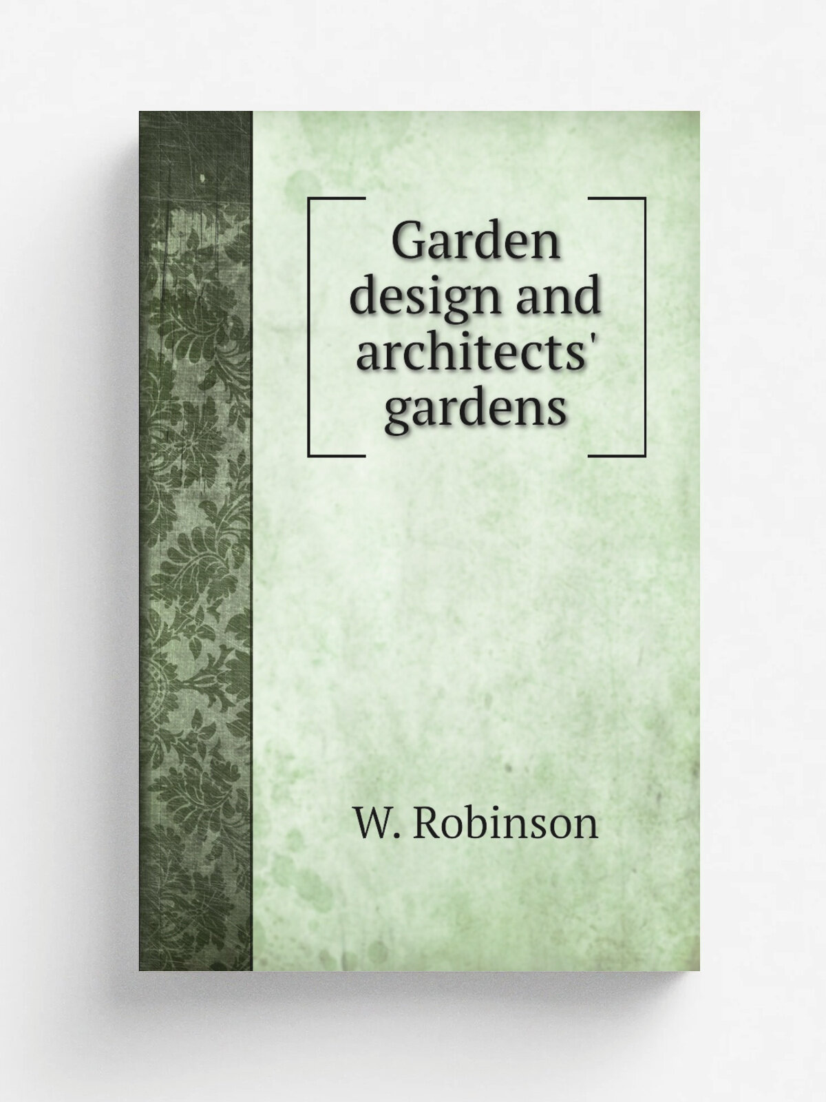 Garden design and architects' gardens | W. Robinson | 1892 | London, J. Murray | Репринт
