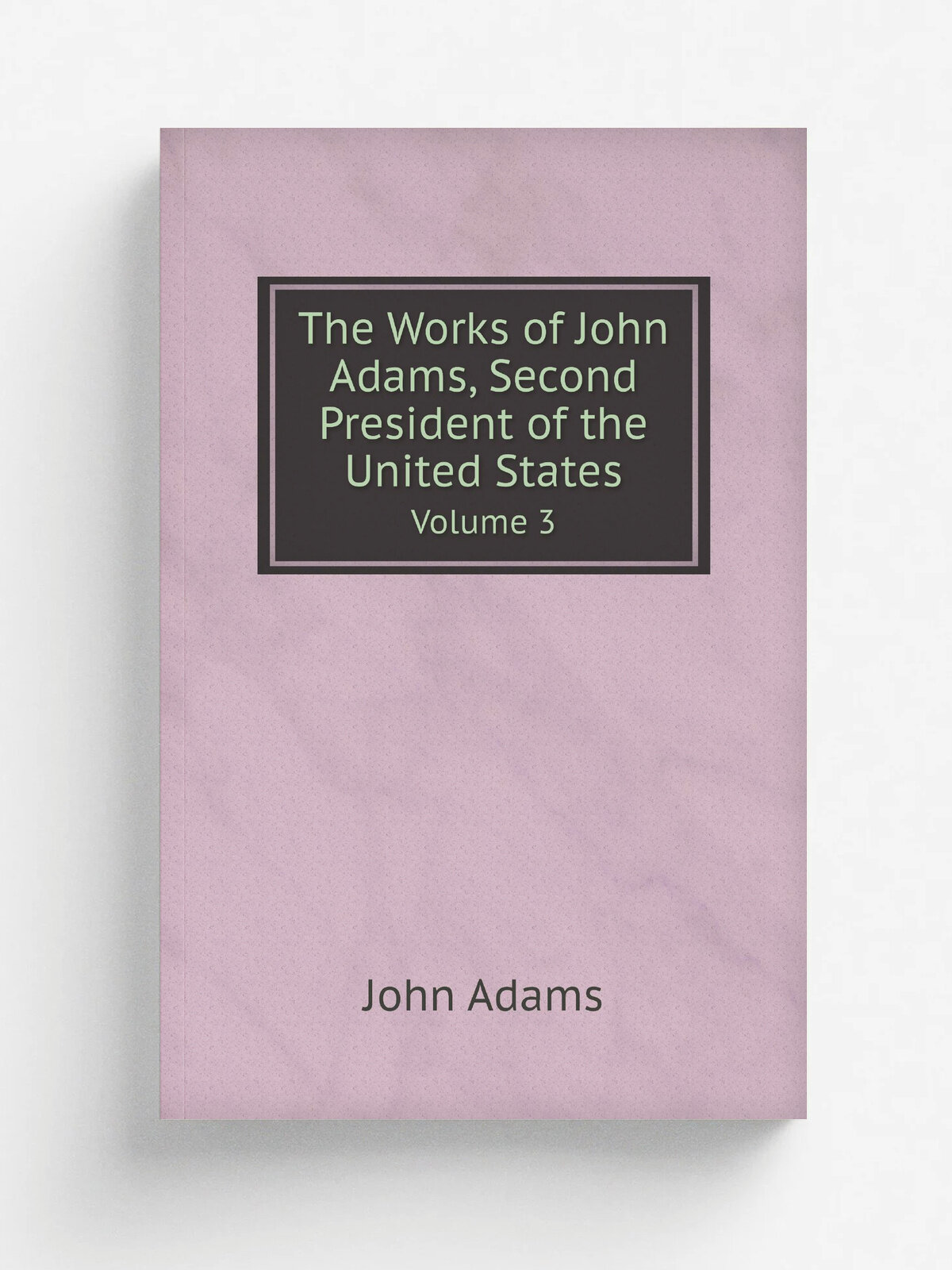 The Works of John Adams, Second President of the United States. Volume 3