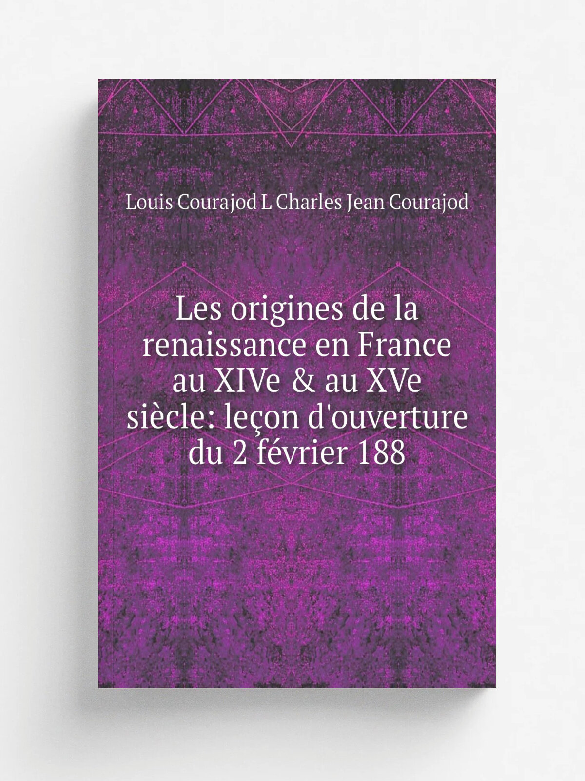 Les origines de la renaissance en France au XIVe & au XVe si.cle: le.on d'ouverture du 2 f.vrier 188 | Louis Courajod L Charles Jean Courajod | Репри…
