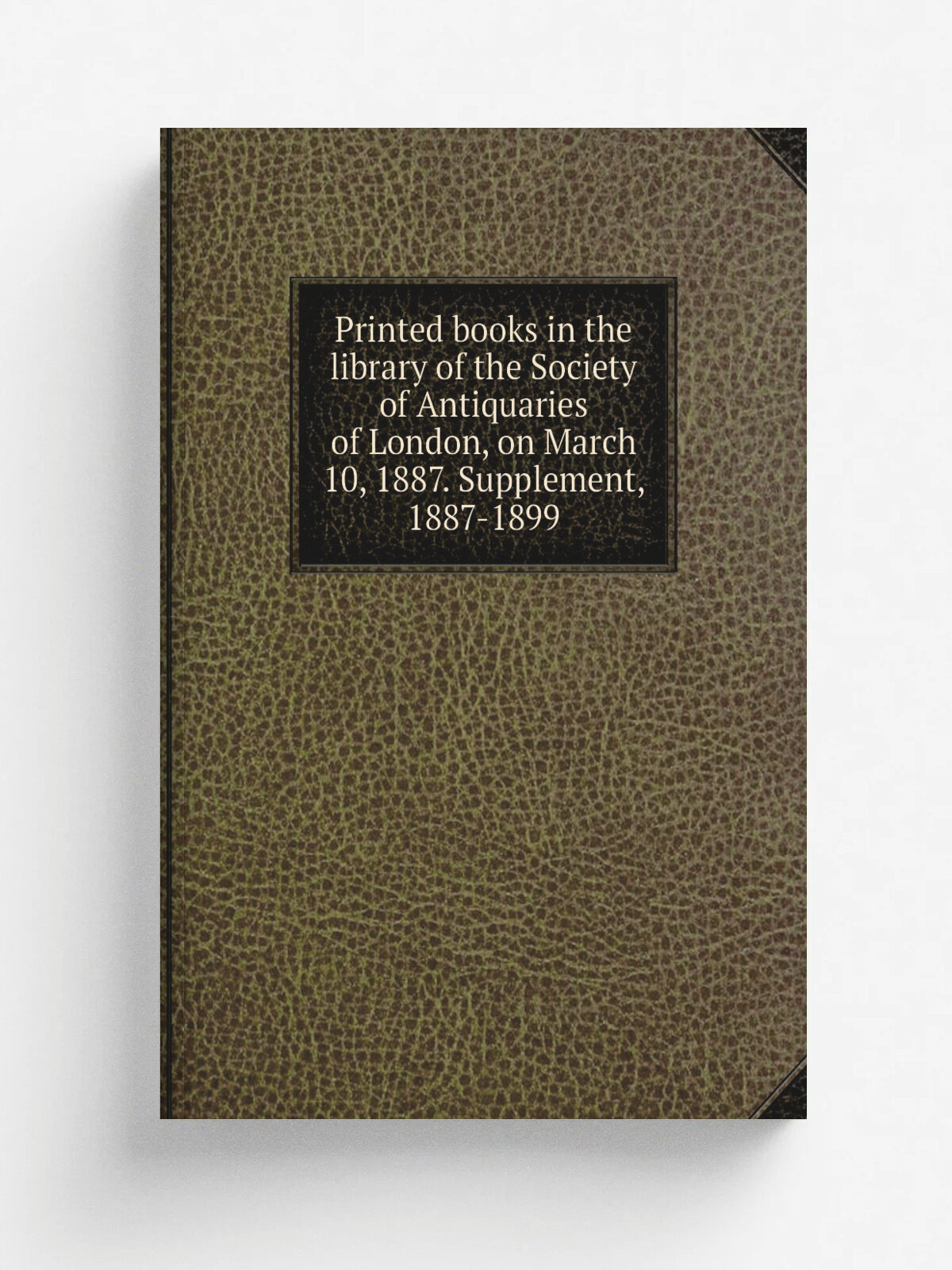 Printed books in the library of the Society of Antiquaries of London, on March 10, 1887. Supplement, 1887-1899