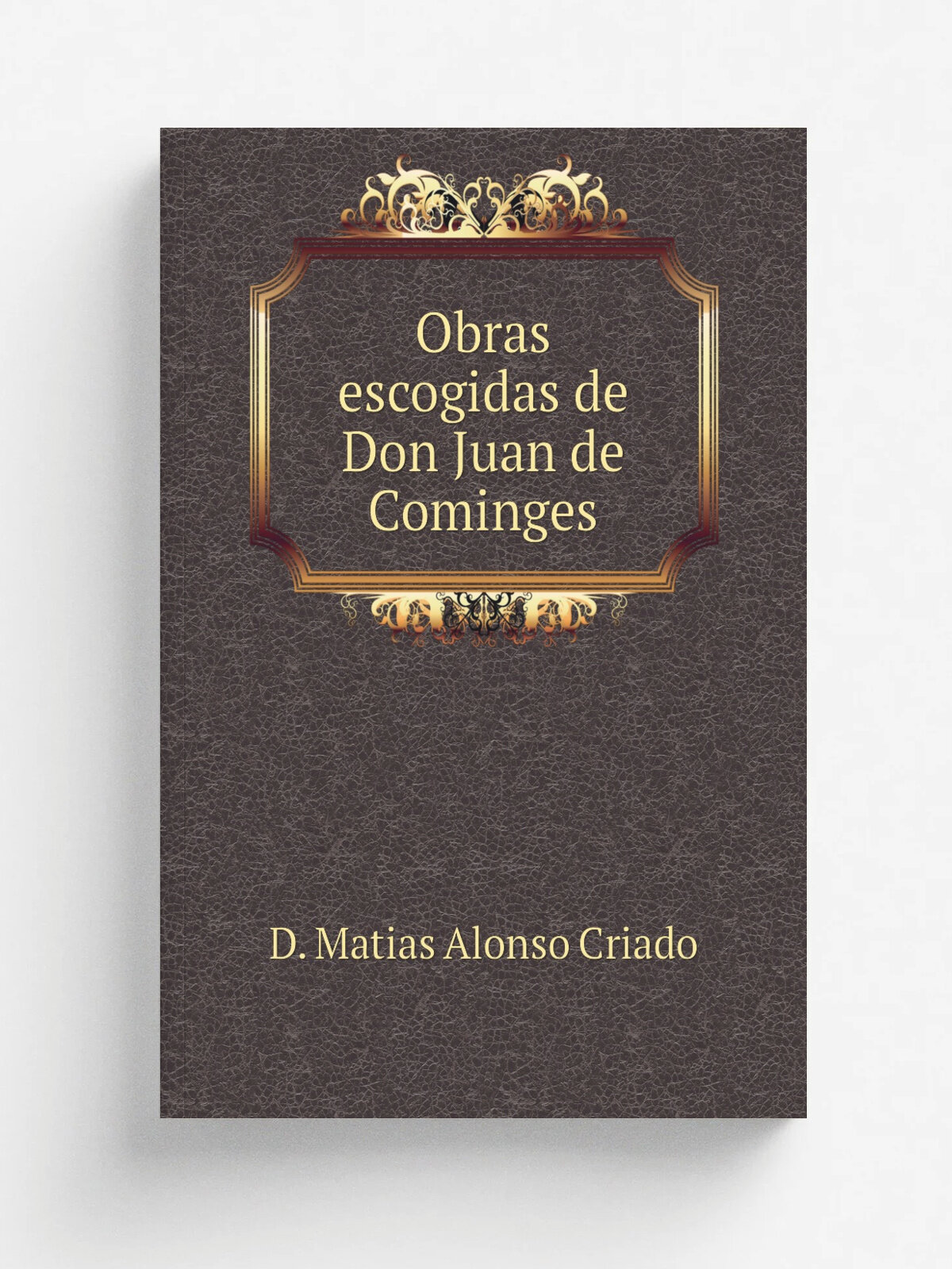 Obras escogidas de Don Juan de Cominges | D. Matias Alonso Criado | 1892 | Buenos Aires, J.A. Alsina | Репринт