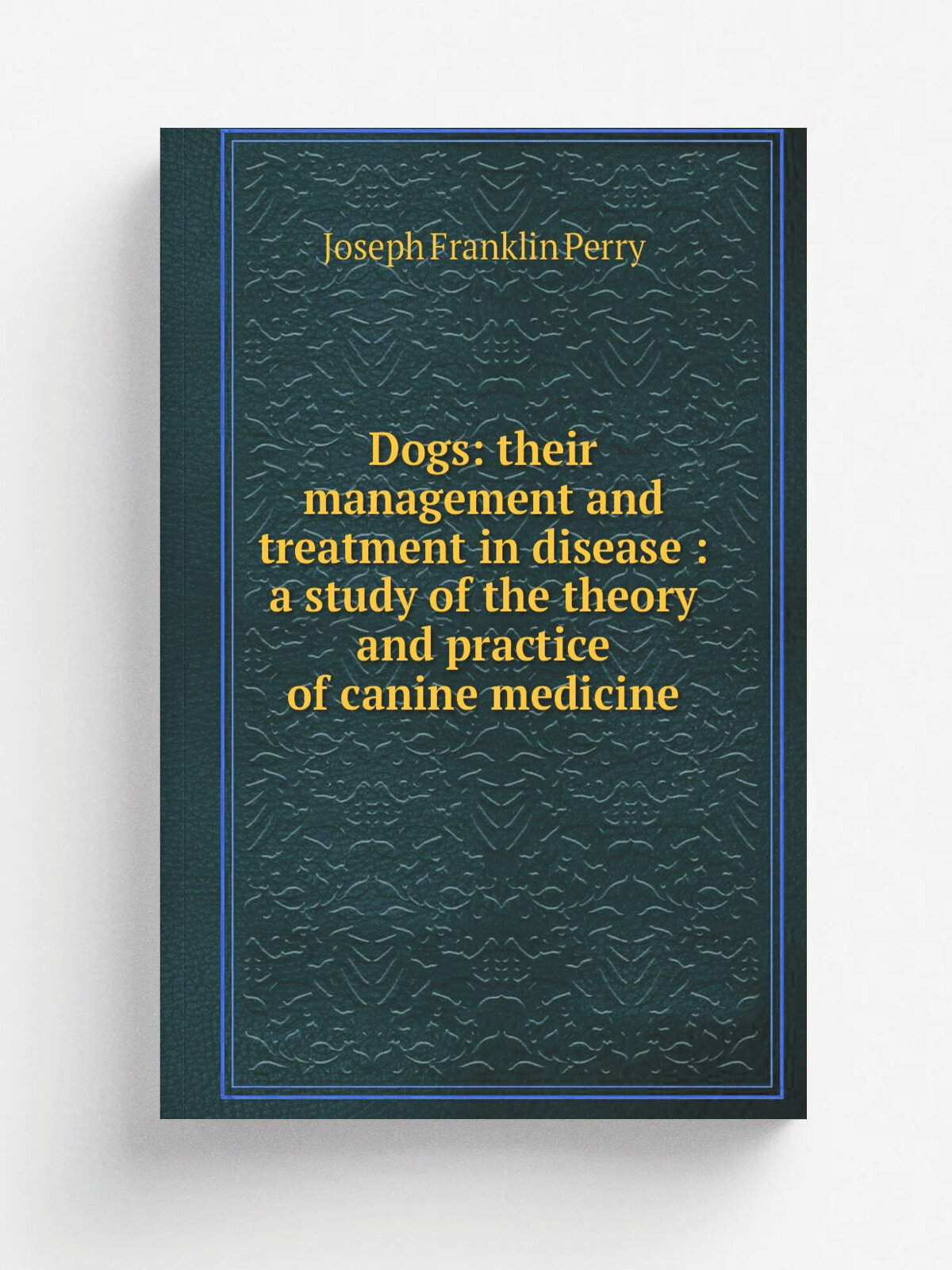 Dogs: their management and treatment in disease : a study of the theory and practice of canine medicine