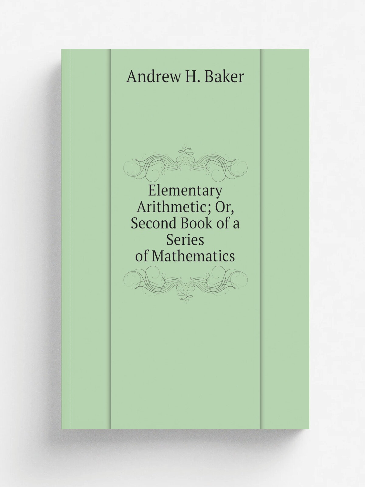 Elementary Arithmetic; Or, Second Book of a Series of Mathematics | Andrew H. Baker | Репринт