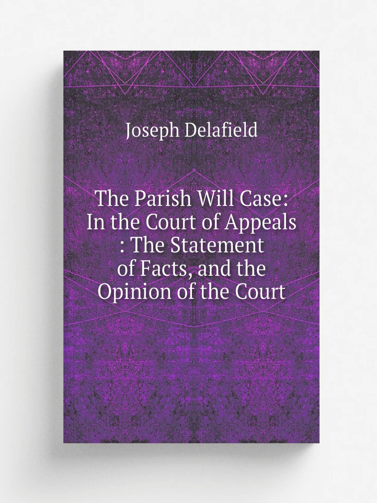 The Parish Will Case: In the Court of Appeals : The Statement of Facts, and the Opinion of the Court