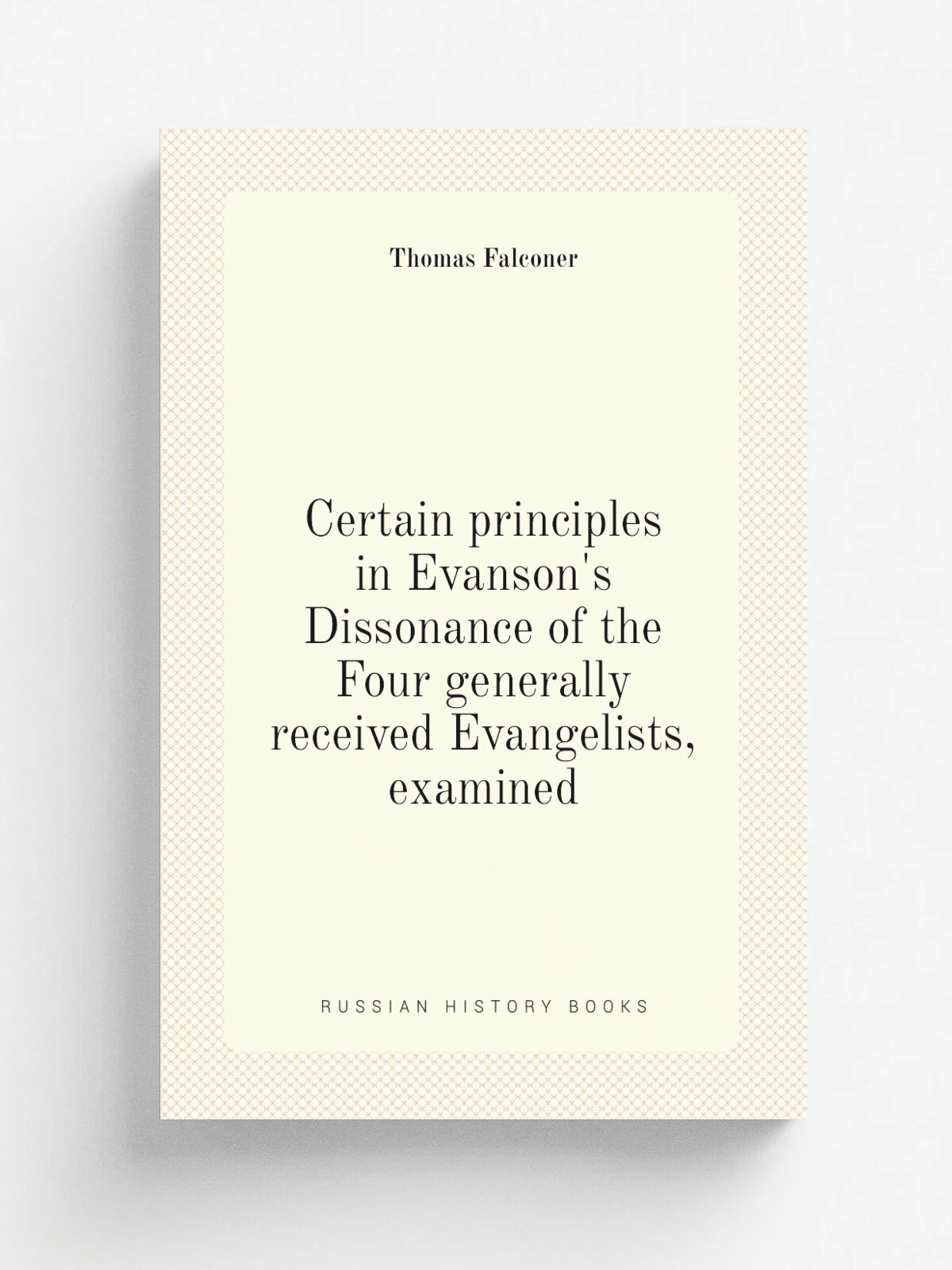 Certain principles in Evanson's Dissonance of the Four generally received Evangelists, examined | Thomas Falconer | 1811 | Oxford : University Press …
