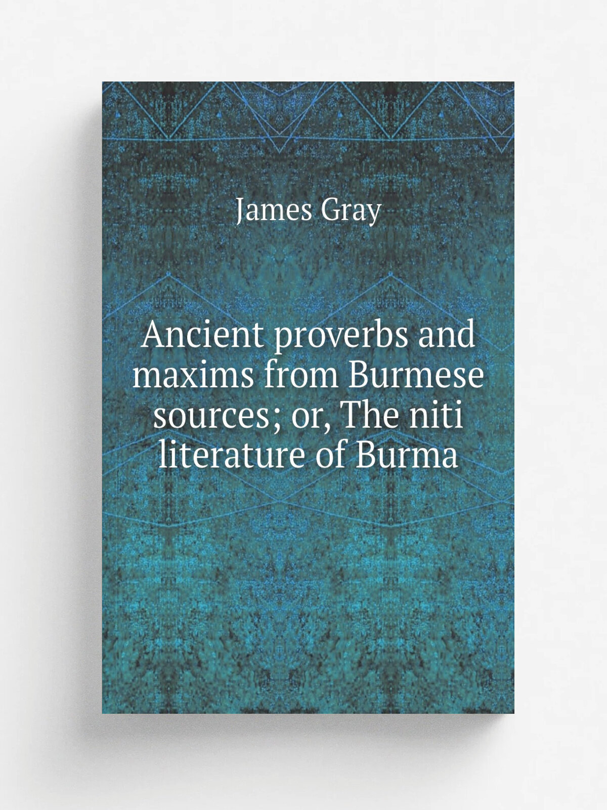 Ancient proverbs and maxims from Burmese sources; or, The niti literature of Burma