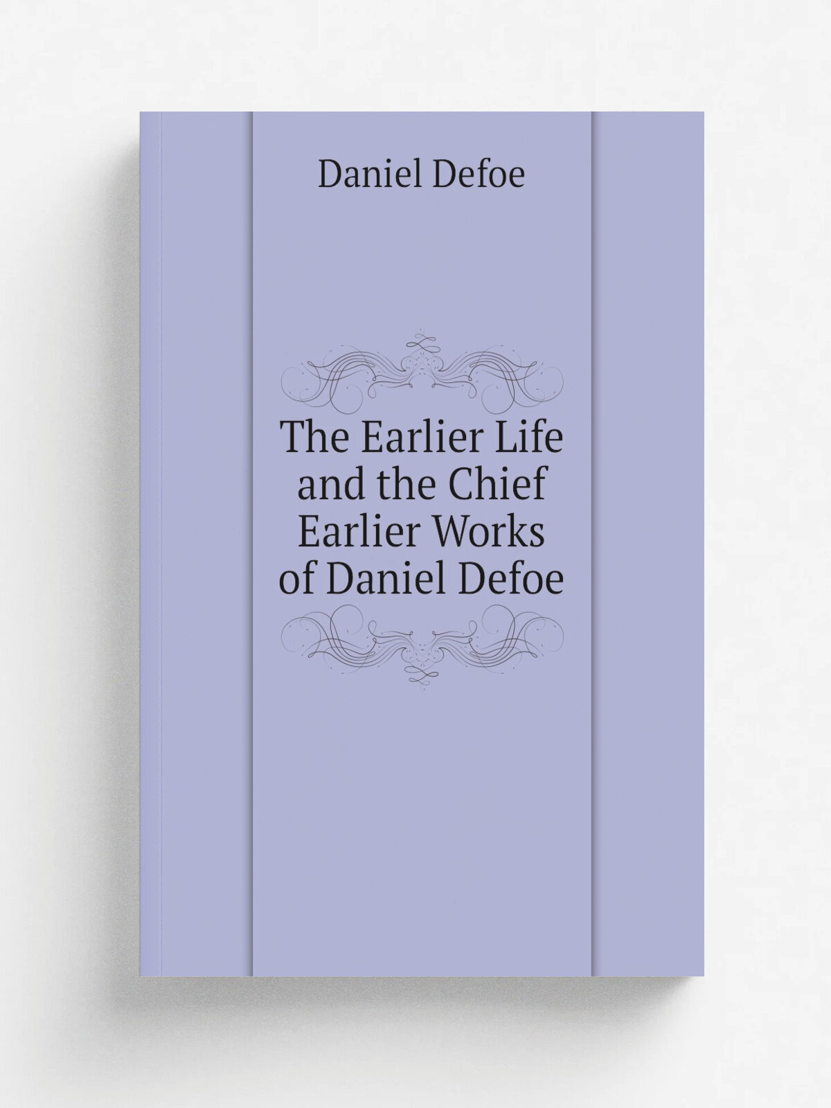 The Earlier Life and the Chief Earlier Works of Daniel Defoe