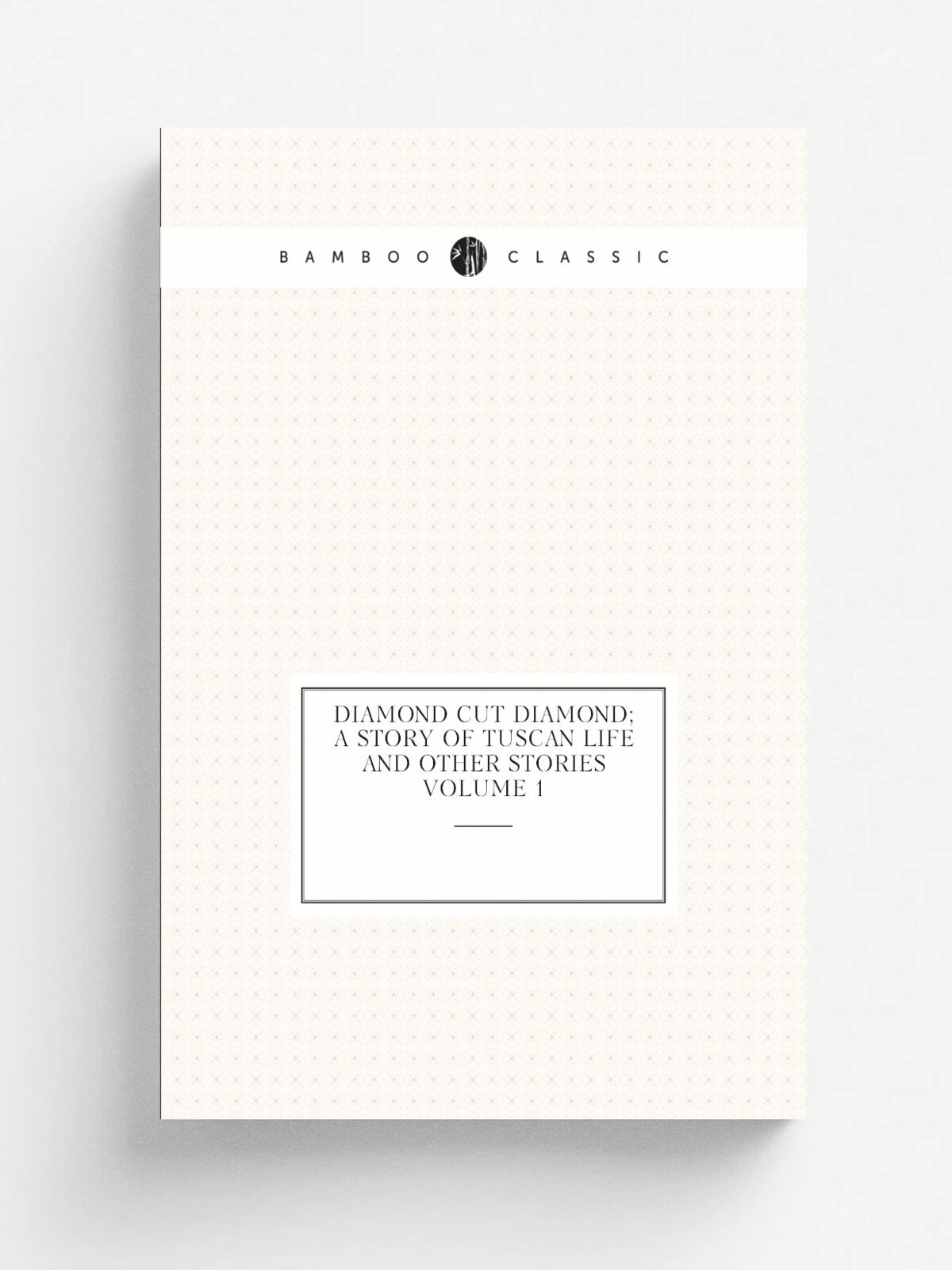 Diamond cut diamond; a story of Tuscan life and other stories Volume 1