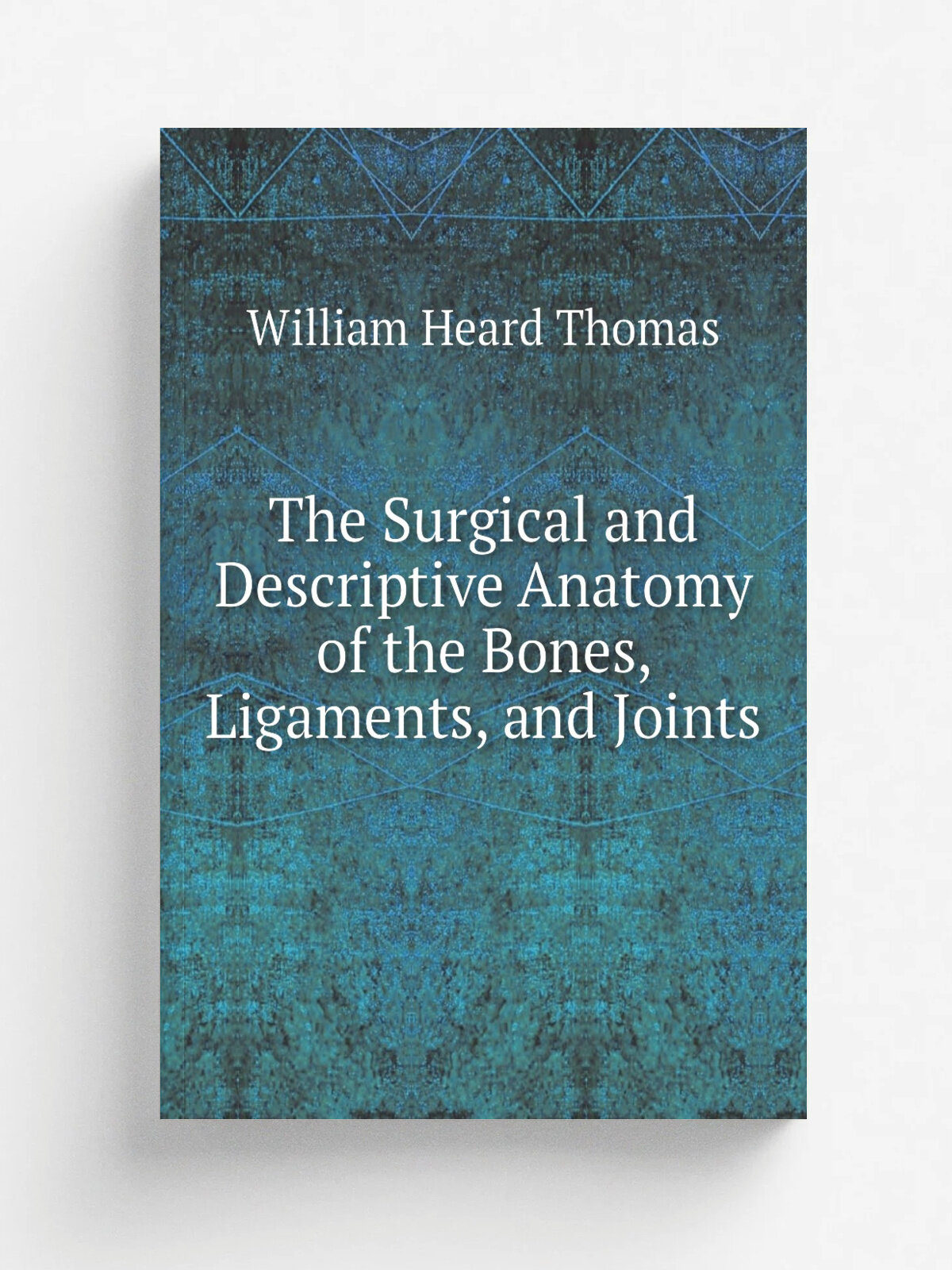 The Surgical and Descriptive Anatomy of the Bones, Ligaments, and Joints | William Heard Thomas | Репринт