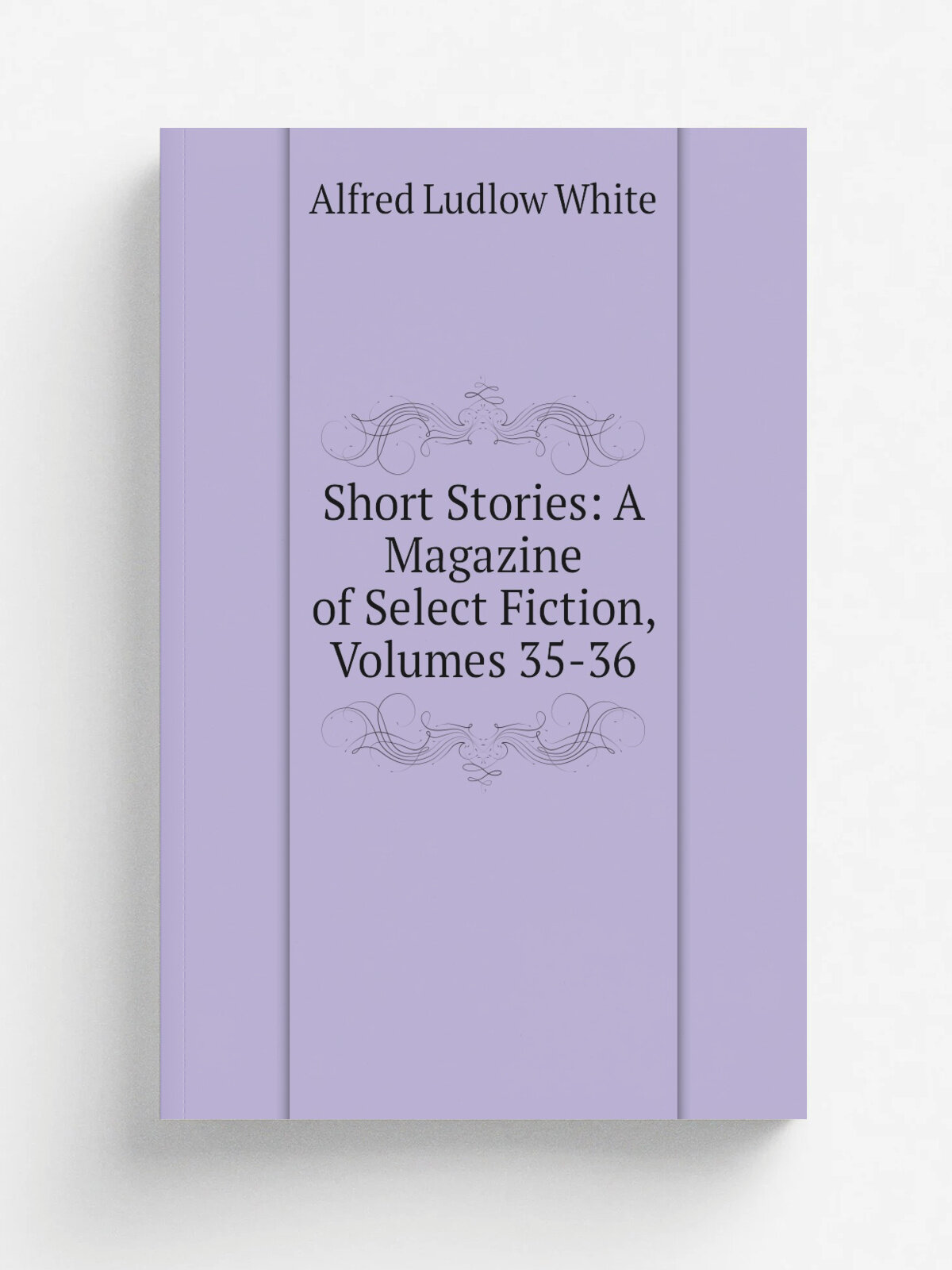 Short Stories: A Magazine of Select Fiction, Volumes 35-36 | Alfred Ludlow White | Репринт
